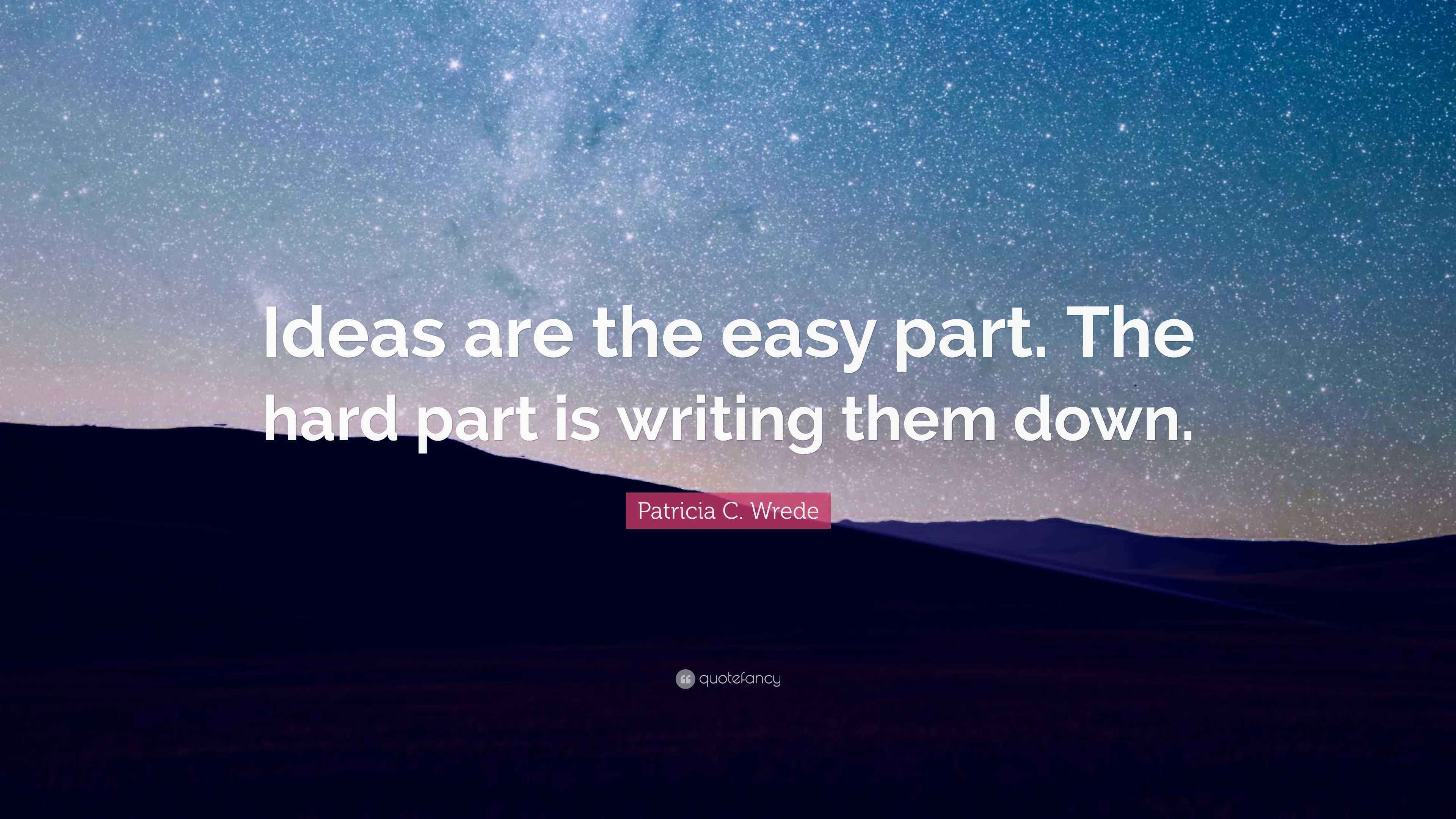 Patricia C. Wrede Quote: “Ideas are the easy part. The hard part is ...