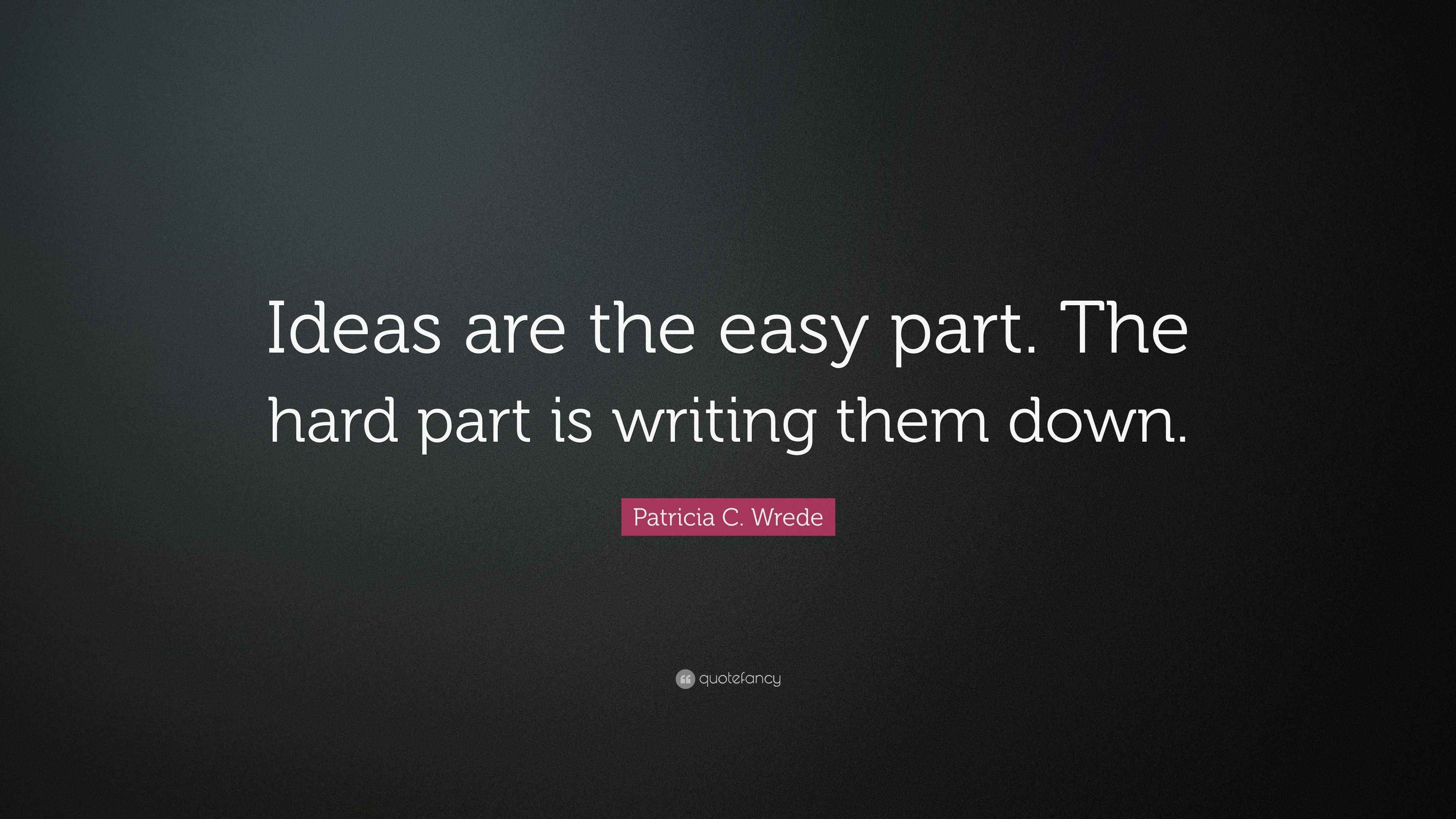 Patricia C. Wrede Quote: “Ideas are the easy part. The hard part is ...