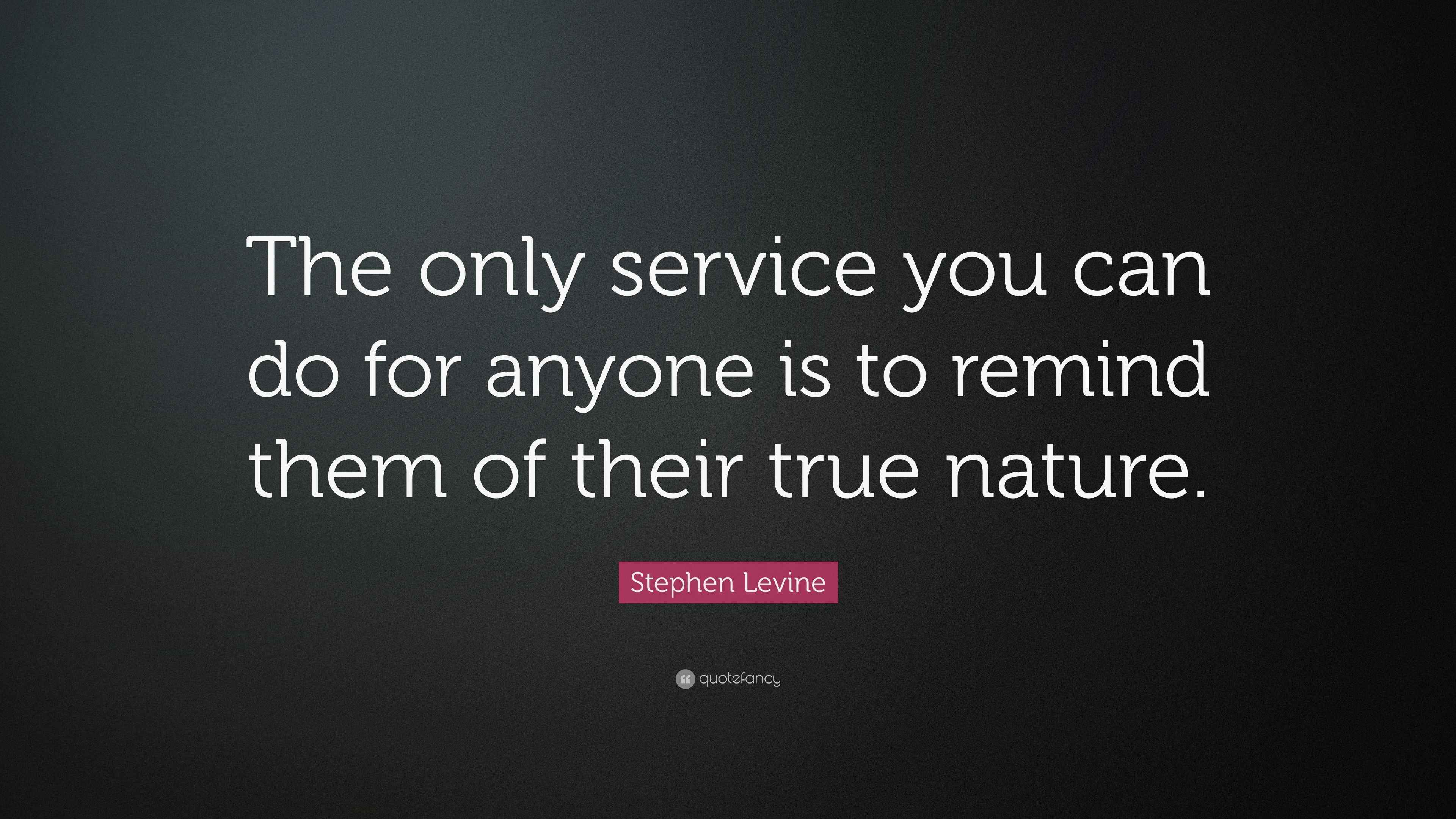 Stephen Levine Quote: “The only service you can do for anyone is to ...
