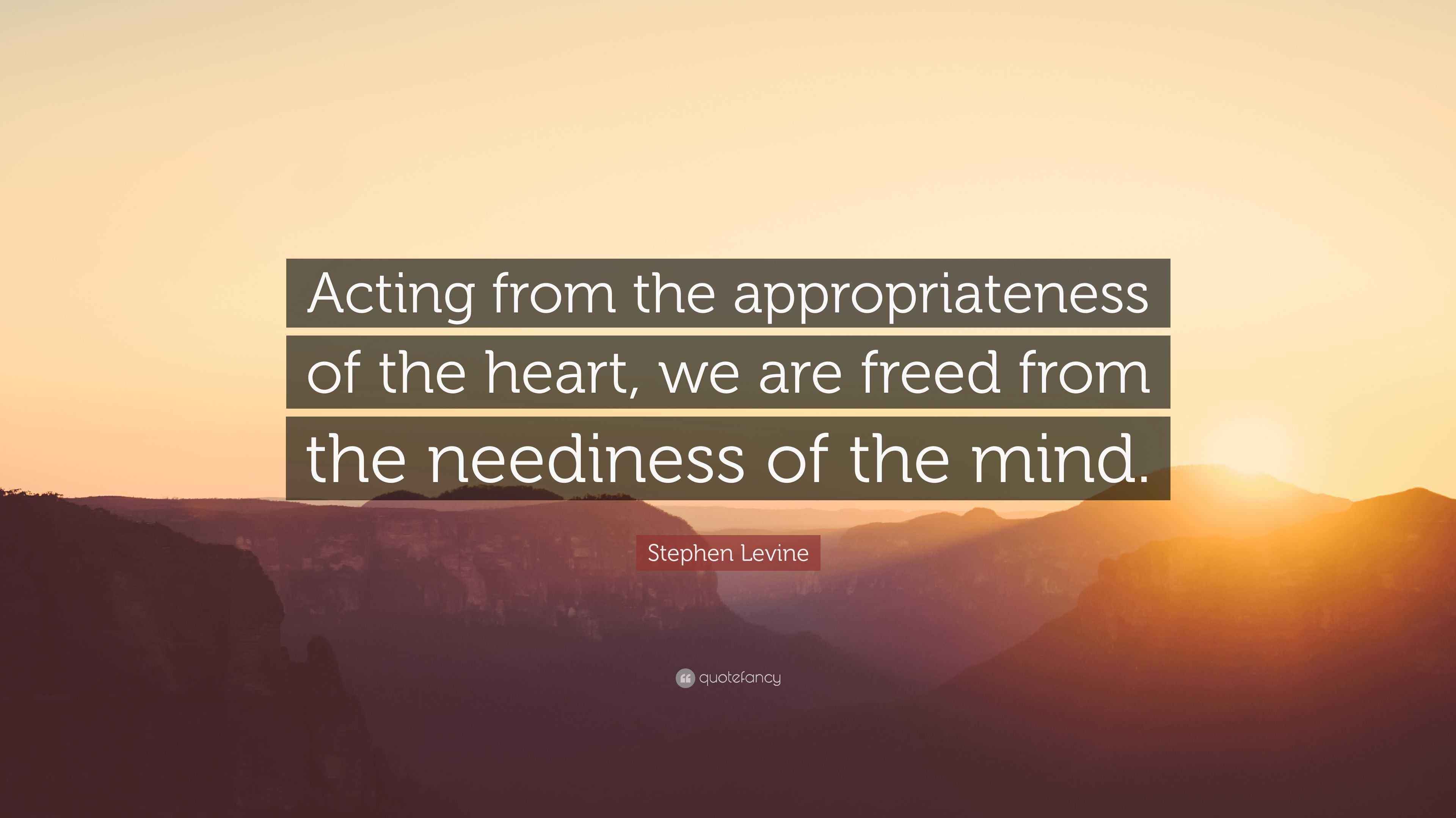 Stephen Levine Quote: “Acting from the appropriateness of the heart, we ...