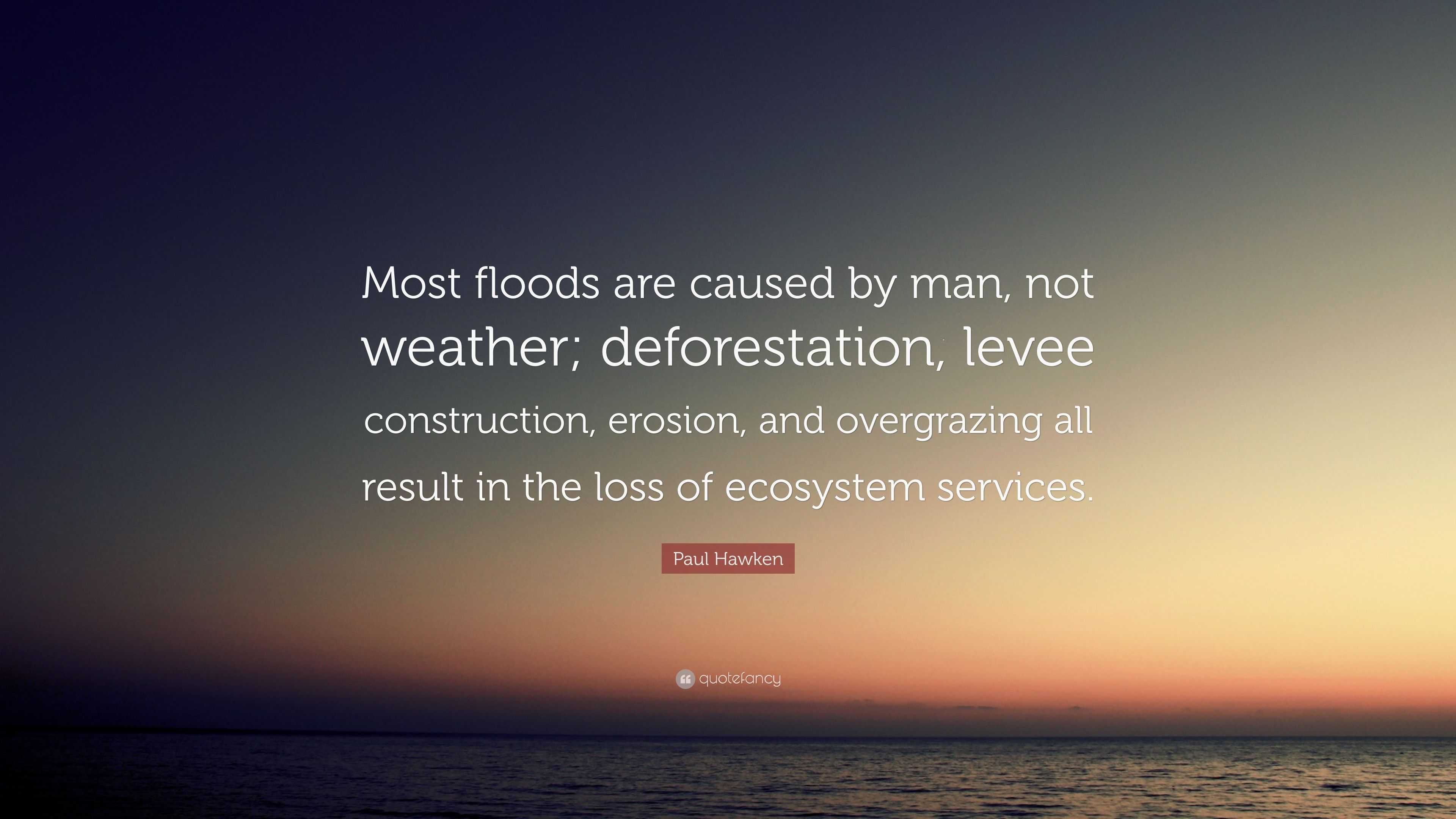 Paul Hawken Quote: “Most floods are caused by man, not weather ...