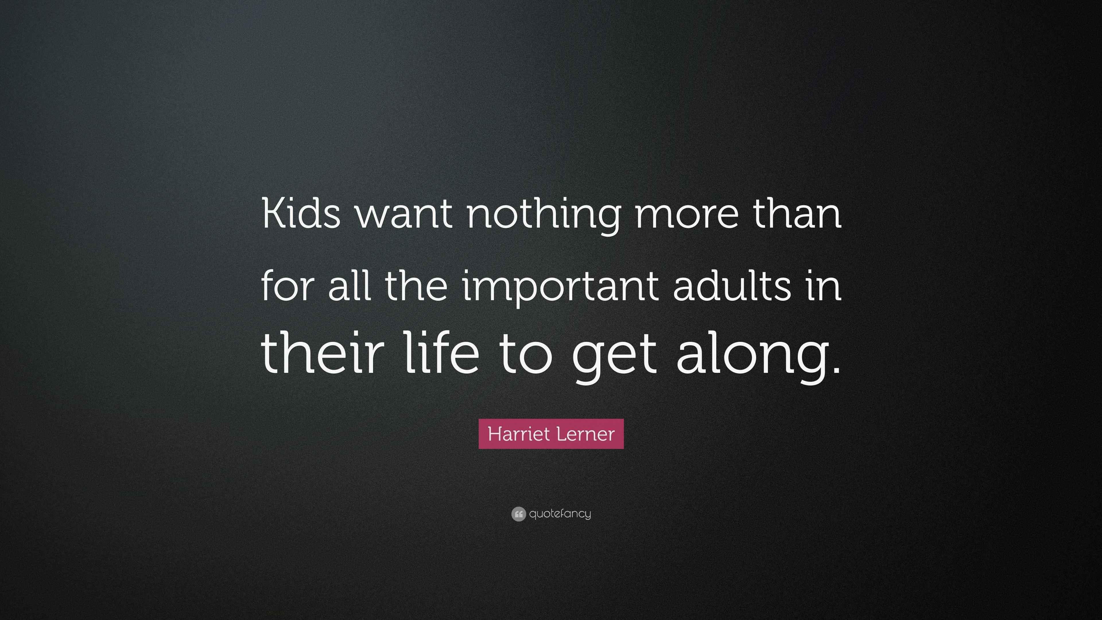 Harriet Lerner Quote: “Kids want nothing more than for all the ...