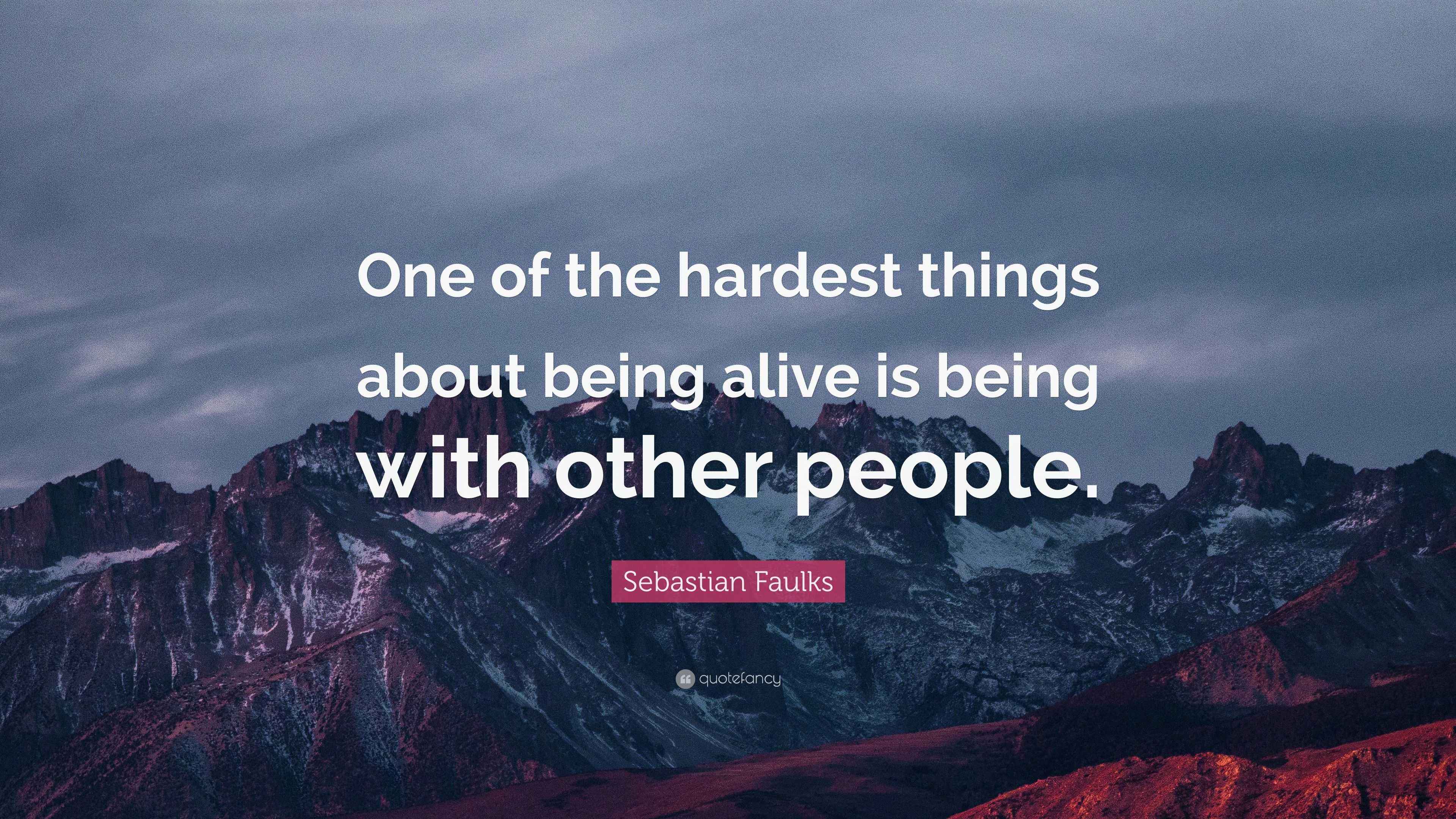 Sebastian Faulks Quote: “One of the hardest things about being alive is being with other people.”