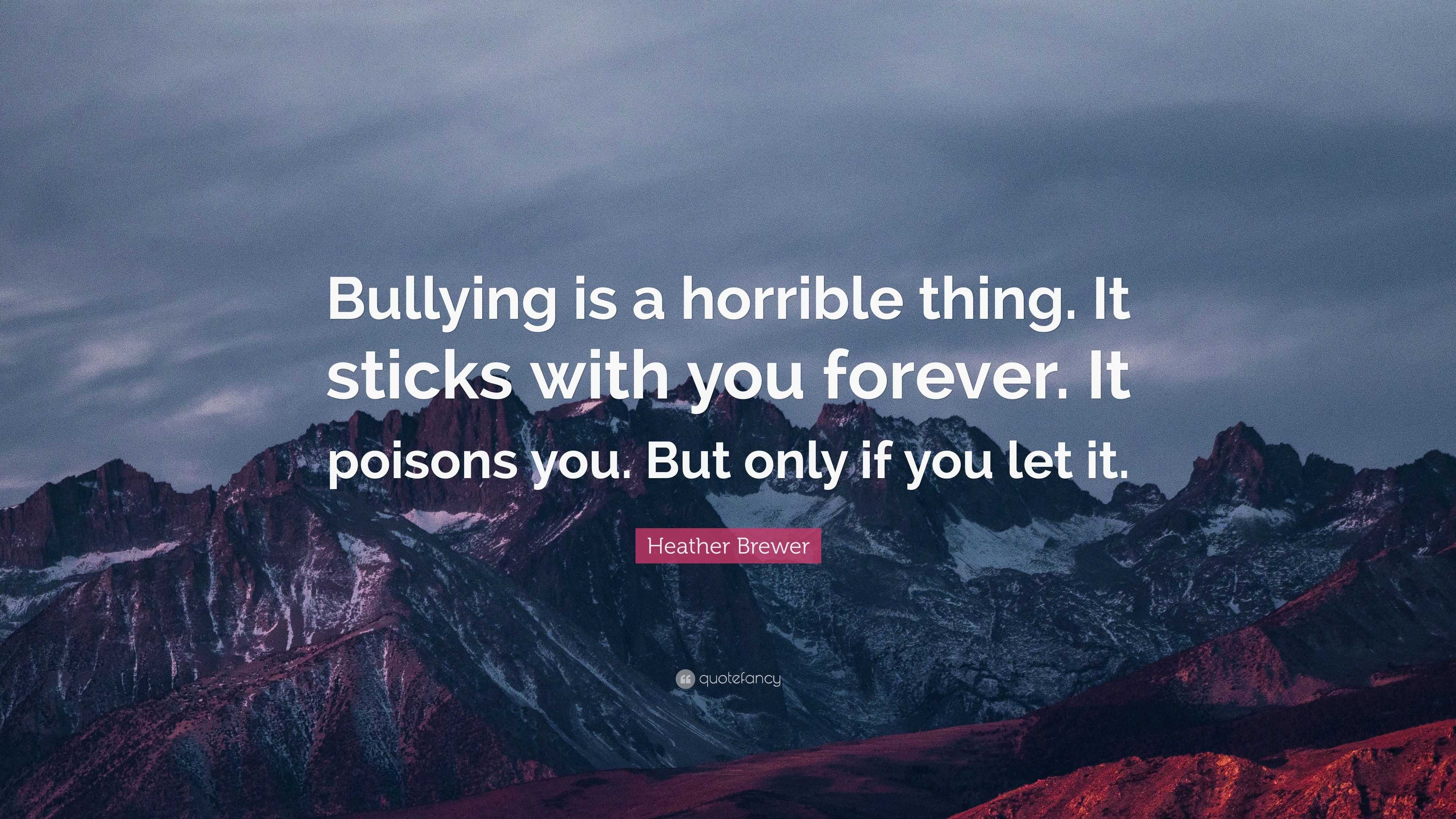 Heather Brewer Quote: “Bullying is a horrible thing. It sticks with you ...