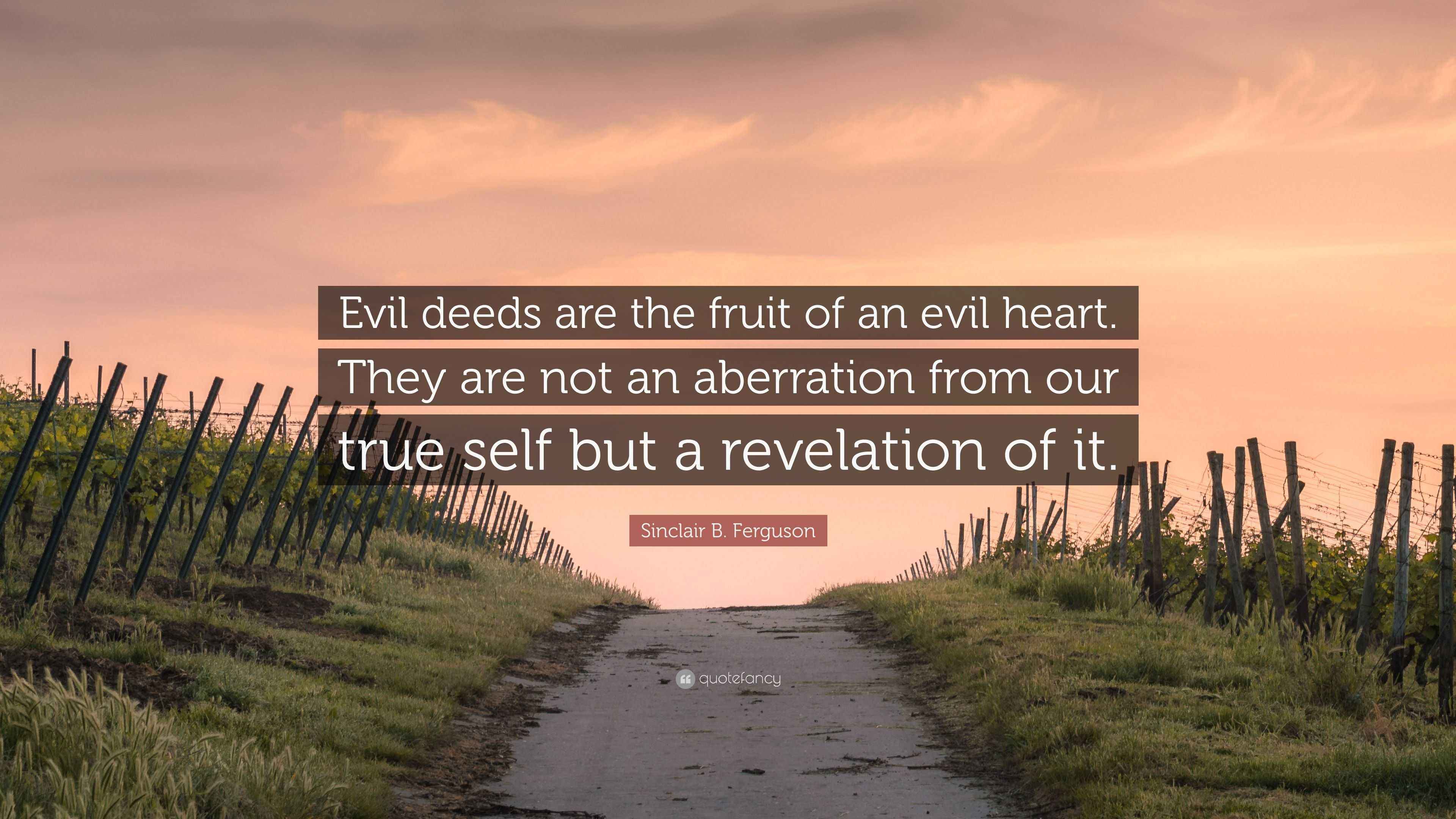 Sinclair B. Ferguson Quote: “Evil deeds are the fruit of an evil heart ...