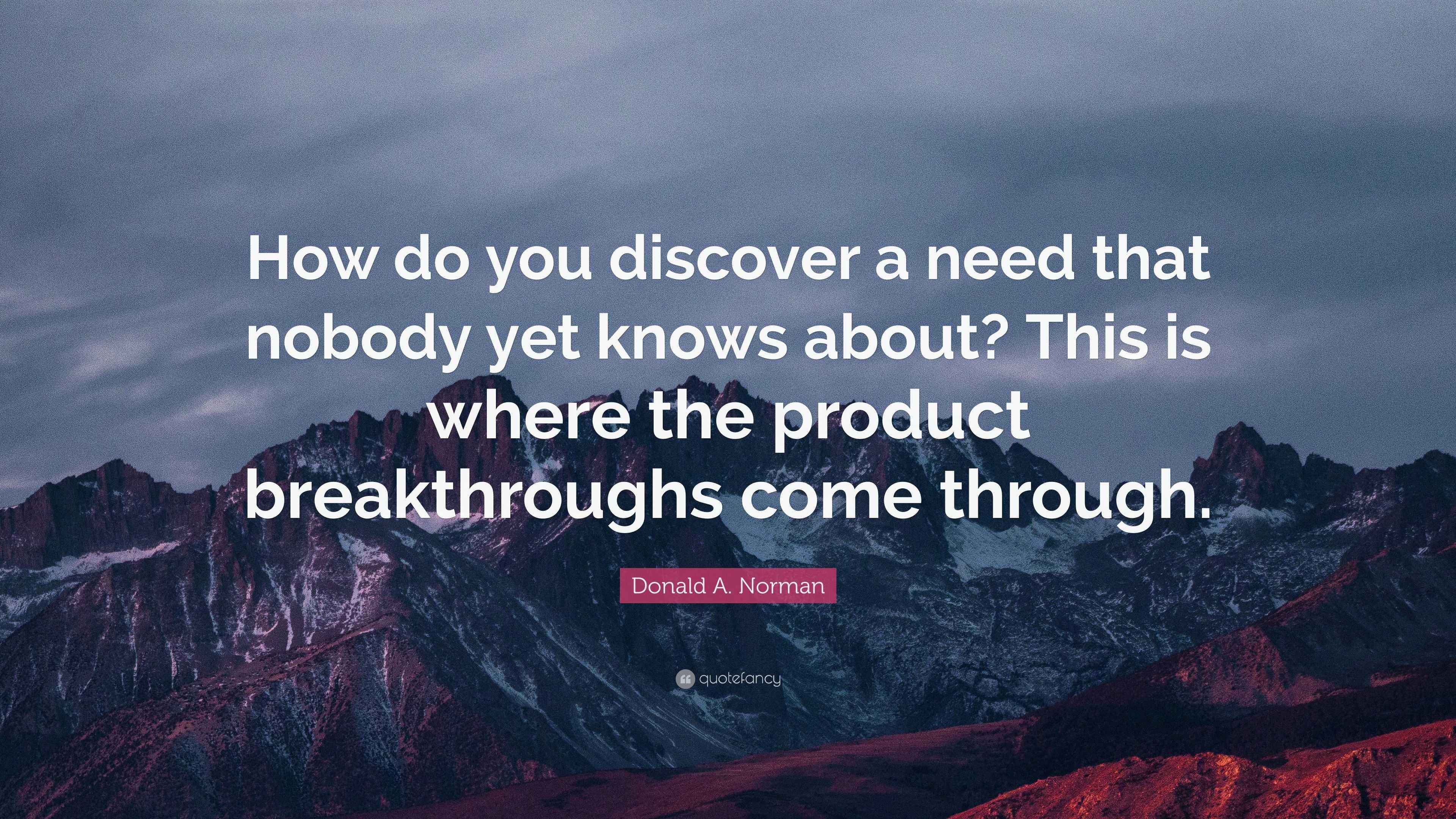 Donald A. Norman Quote: “How do you discover a need that nobody yet ...