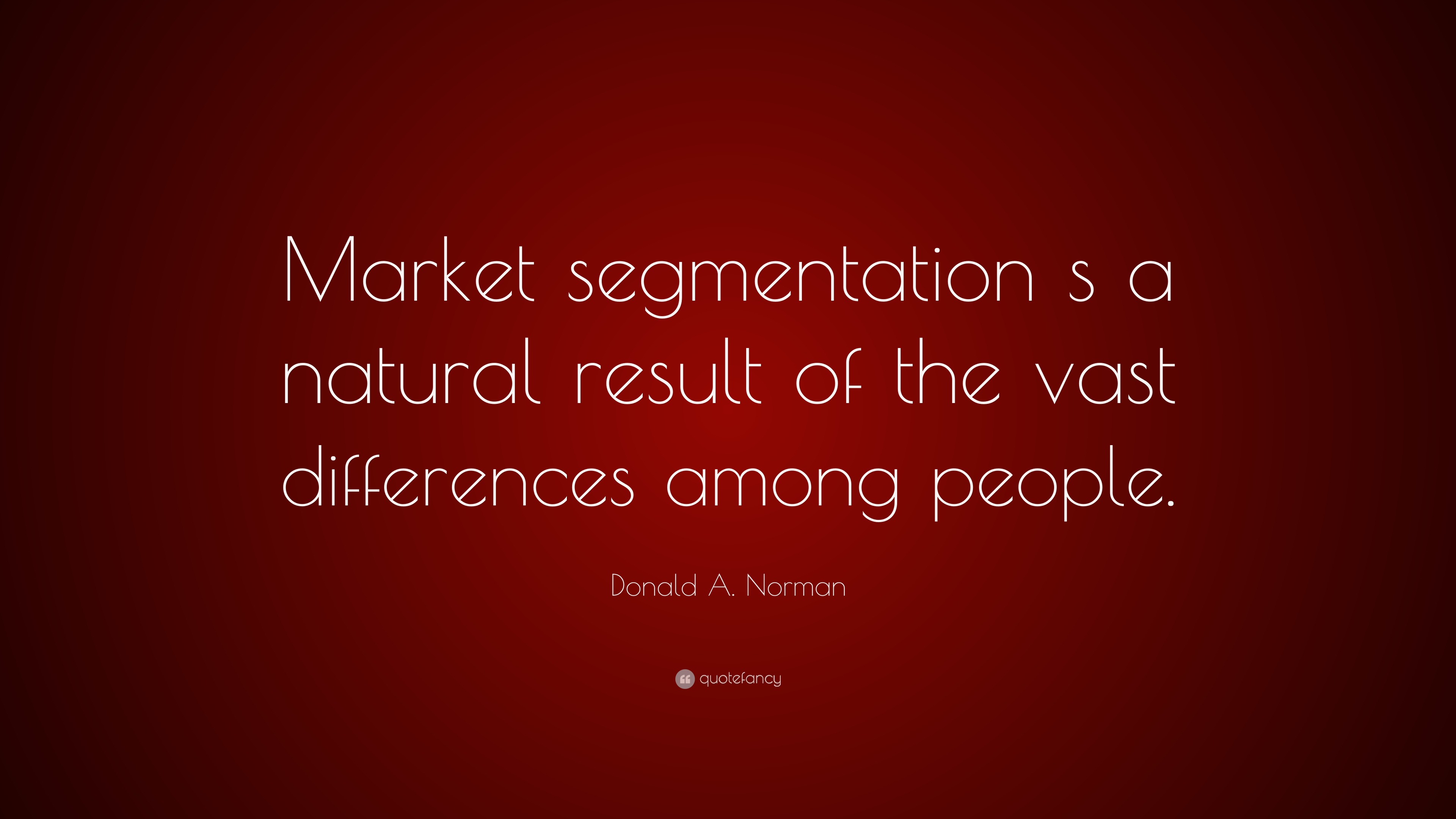 Donald A. Norman Quote: “Market segmentation s a natural result of the ...