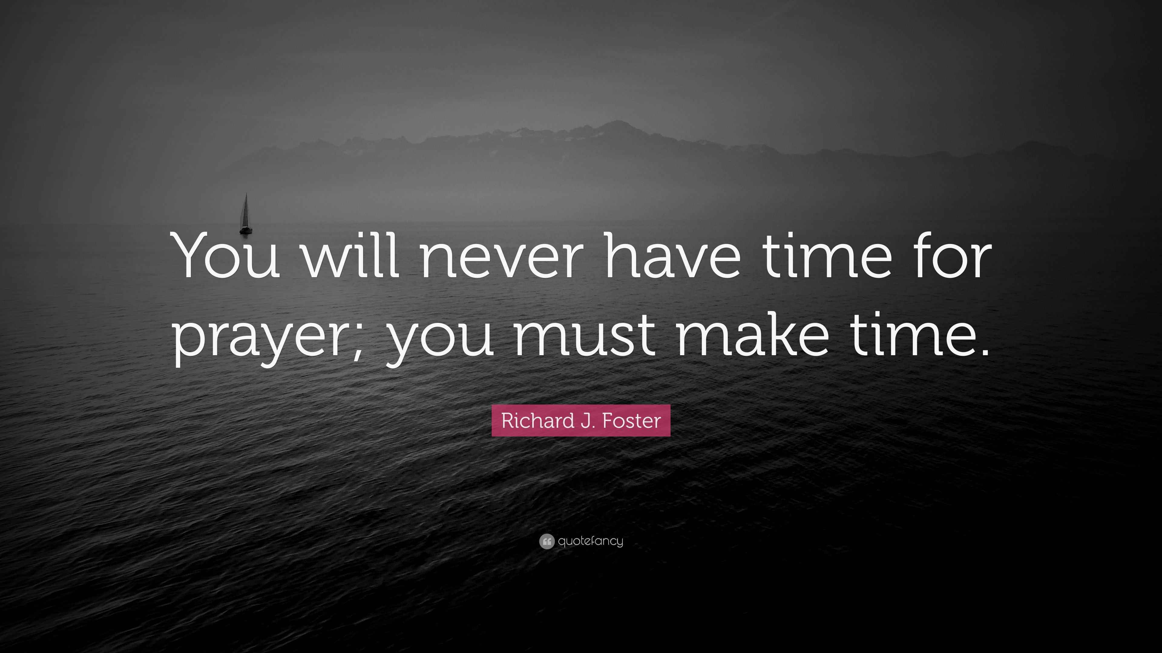 Richard J. Foster Quote: “You will never have time for prayer; you must ...