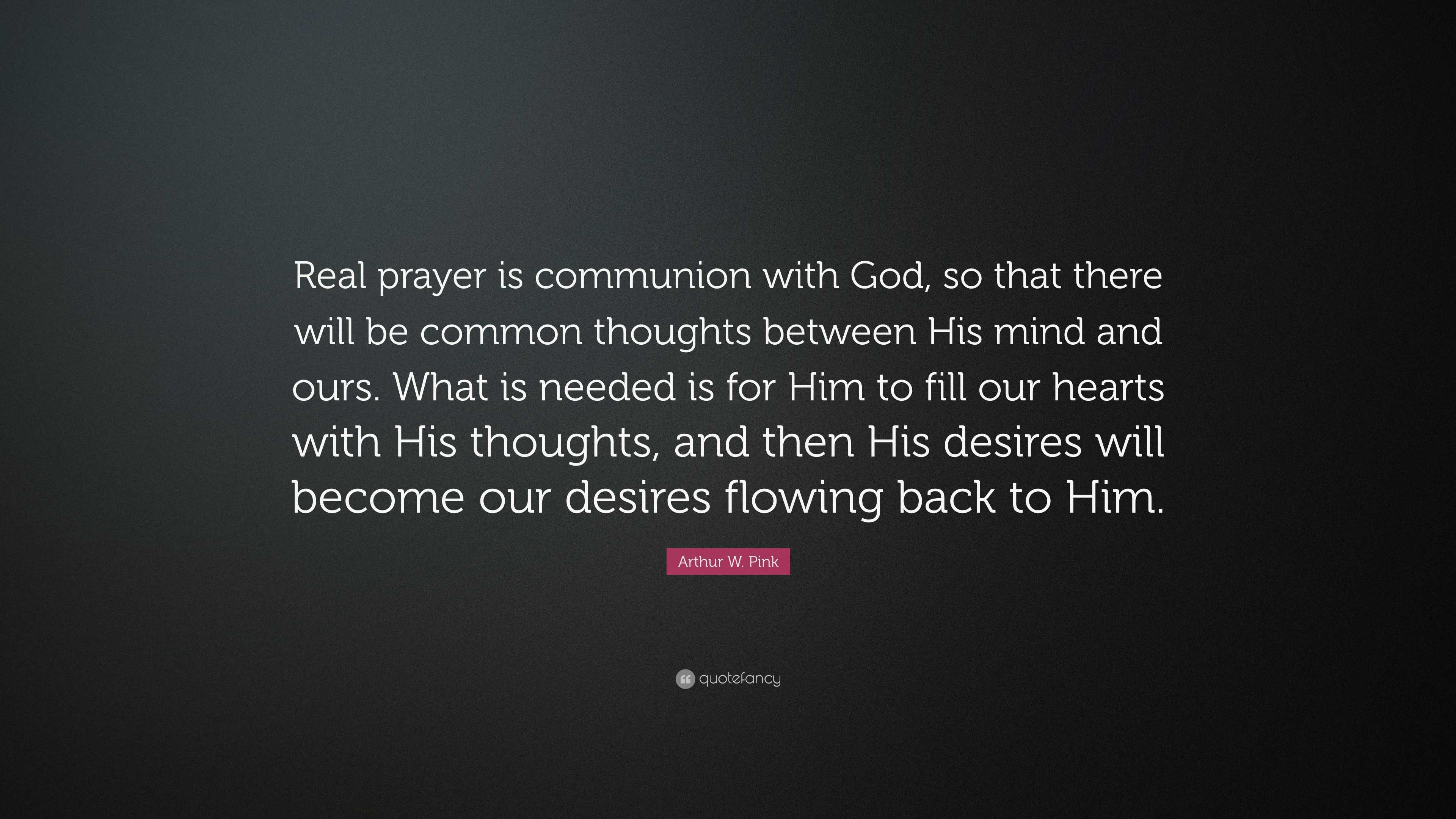 Arthur W. Pink Quote: “Real prayer is communion with God, so that there ...