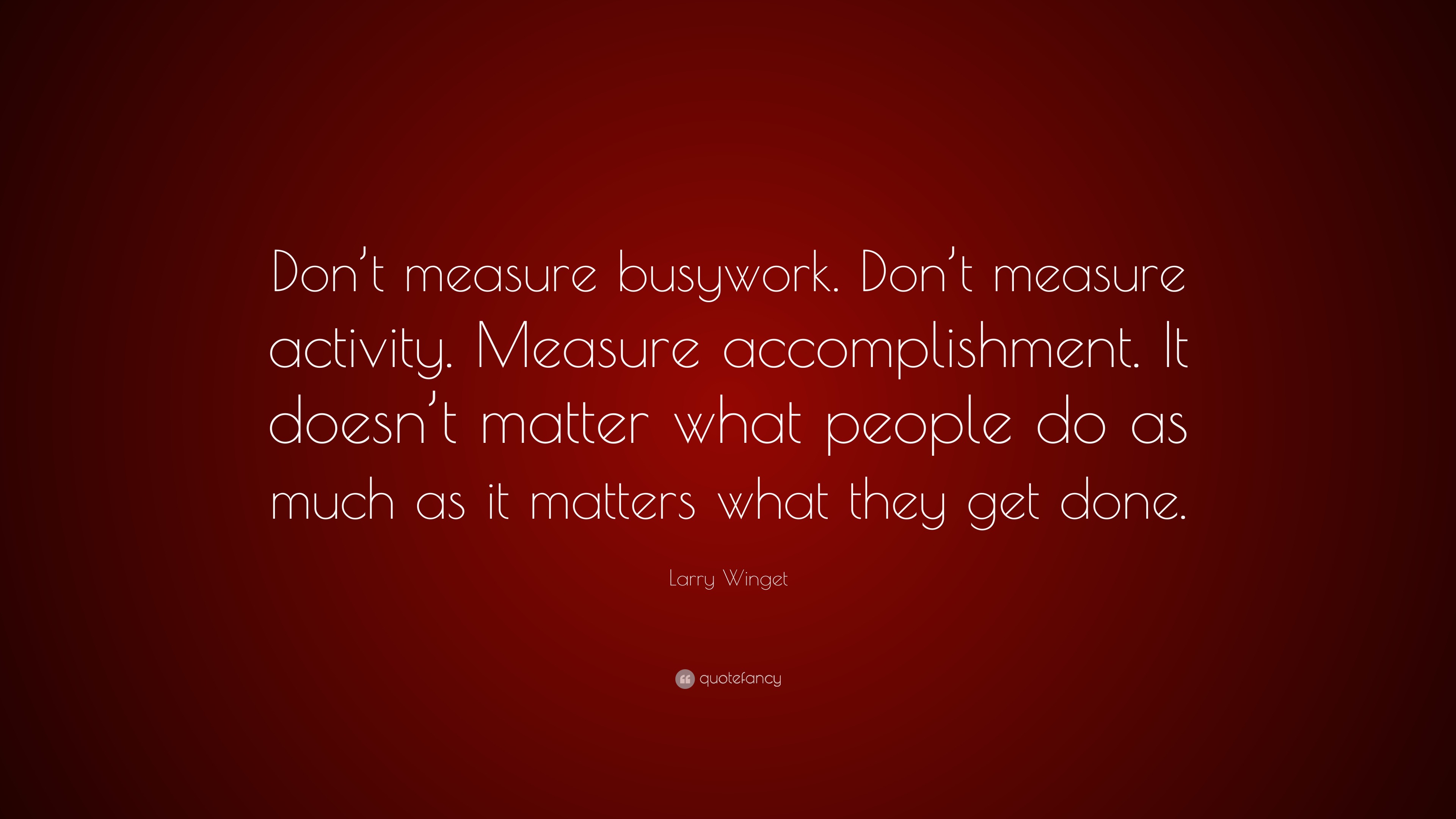 Larry Winget Quote: “Don’t measure busywork. Don’t measure activity ...