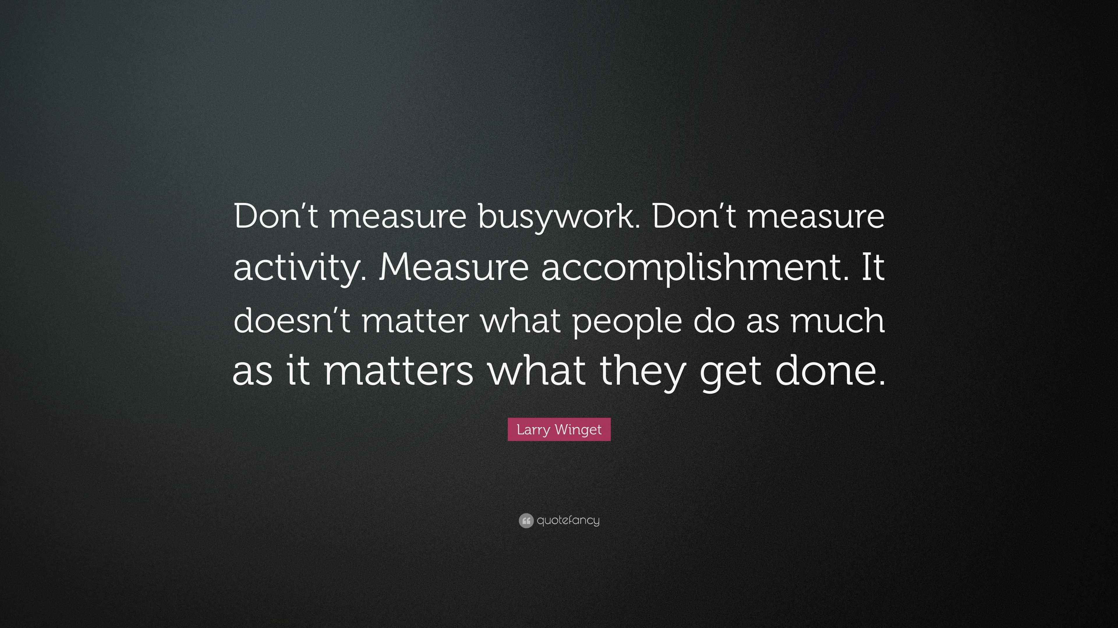Larry Winget Quote: “Don’t measure busywork. Don’t measure activity ...