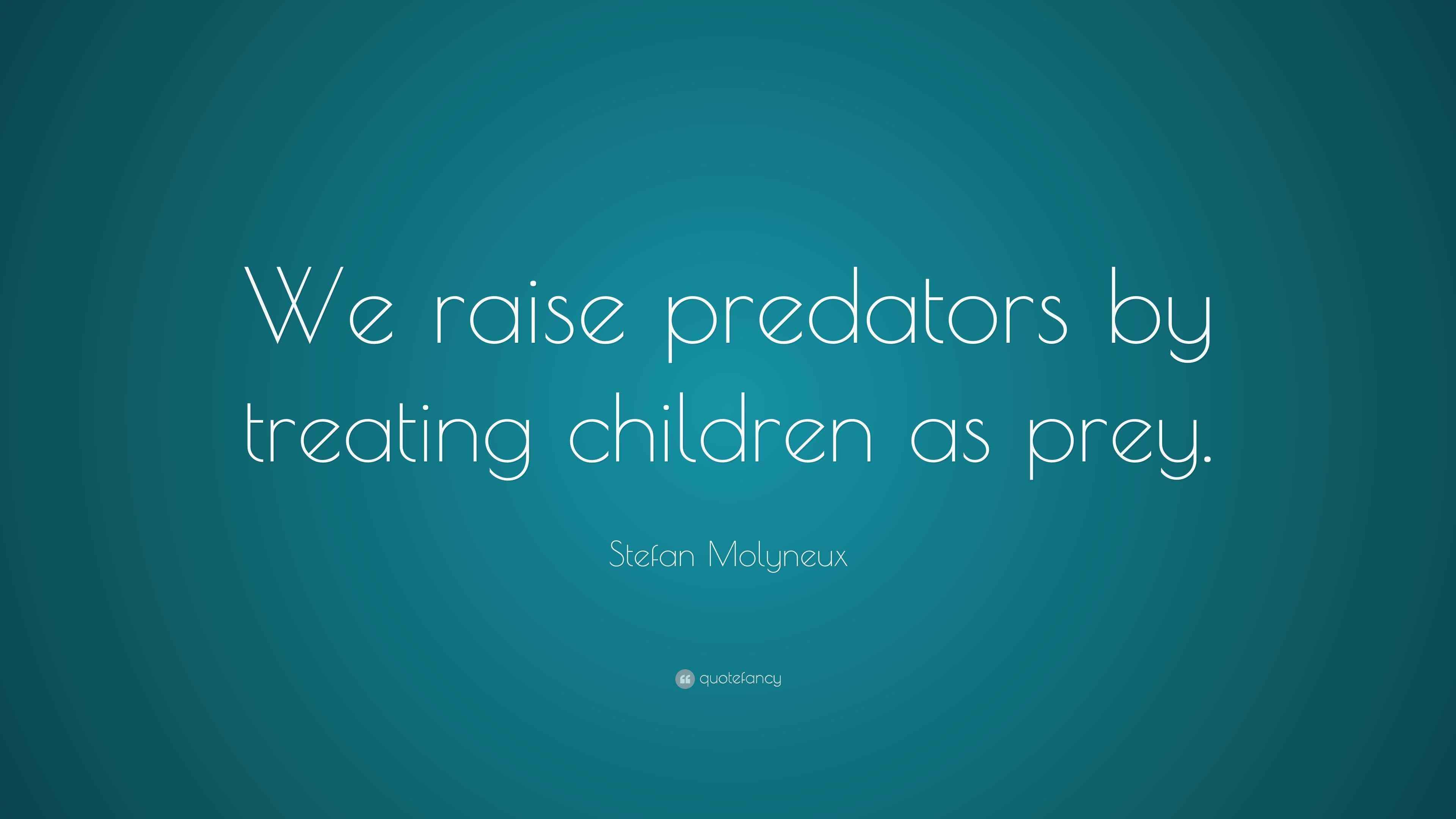 Stefan Molyneux Quote: “We raise predators by treating children as prey.”