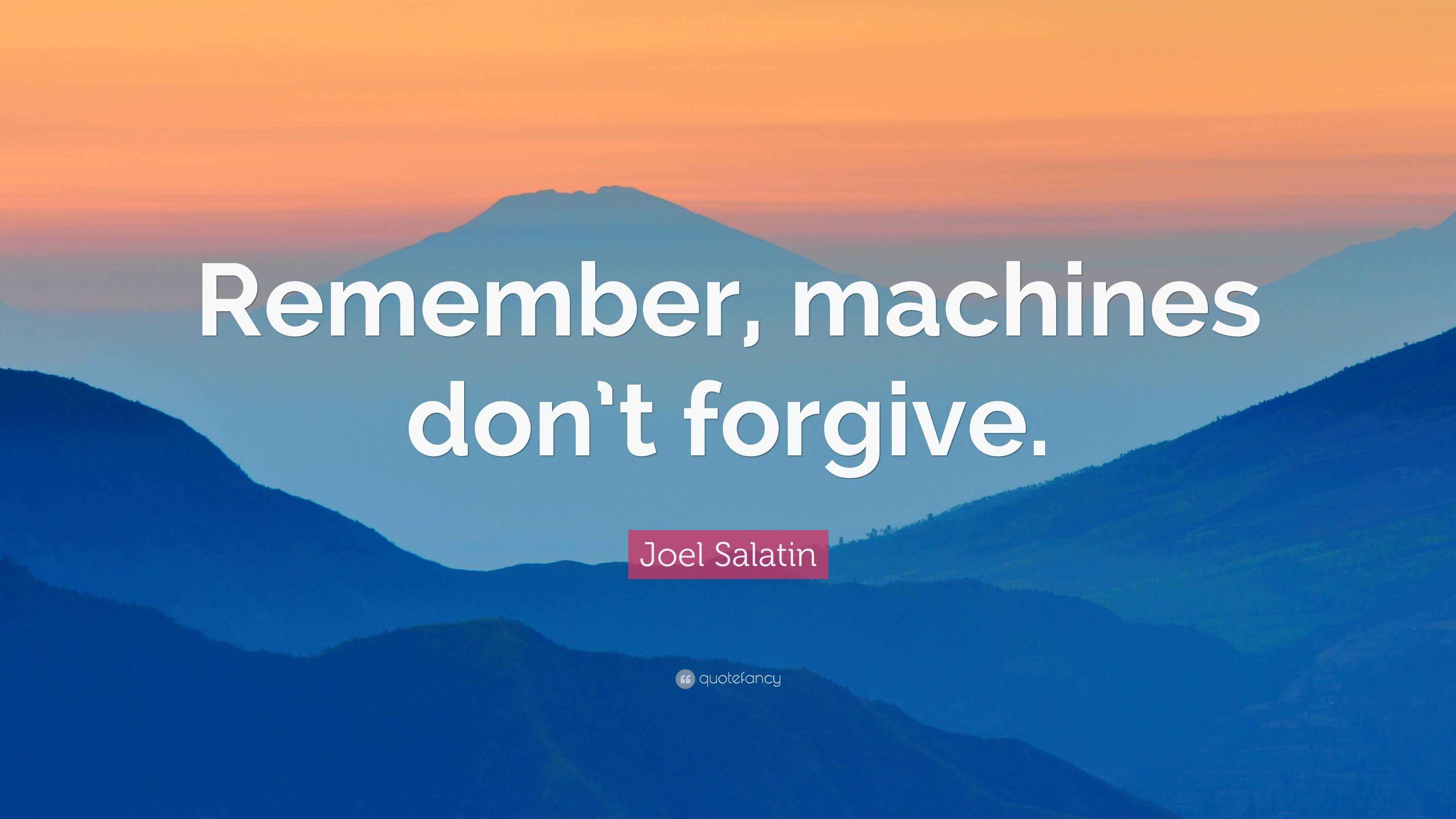 Joel Salatin Quote: “Remember, machines don’t forgive.”