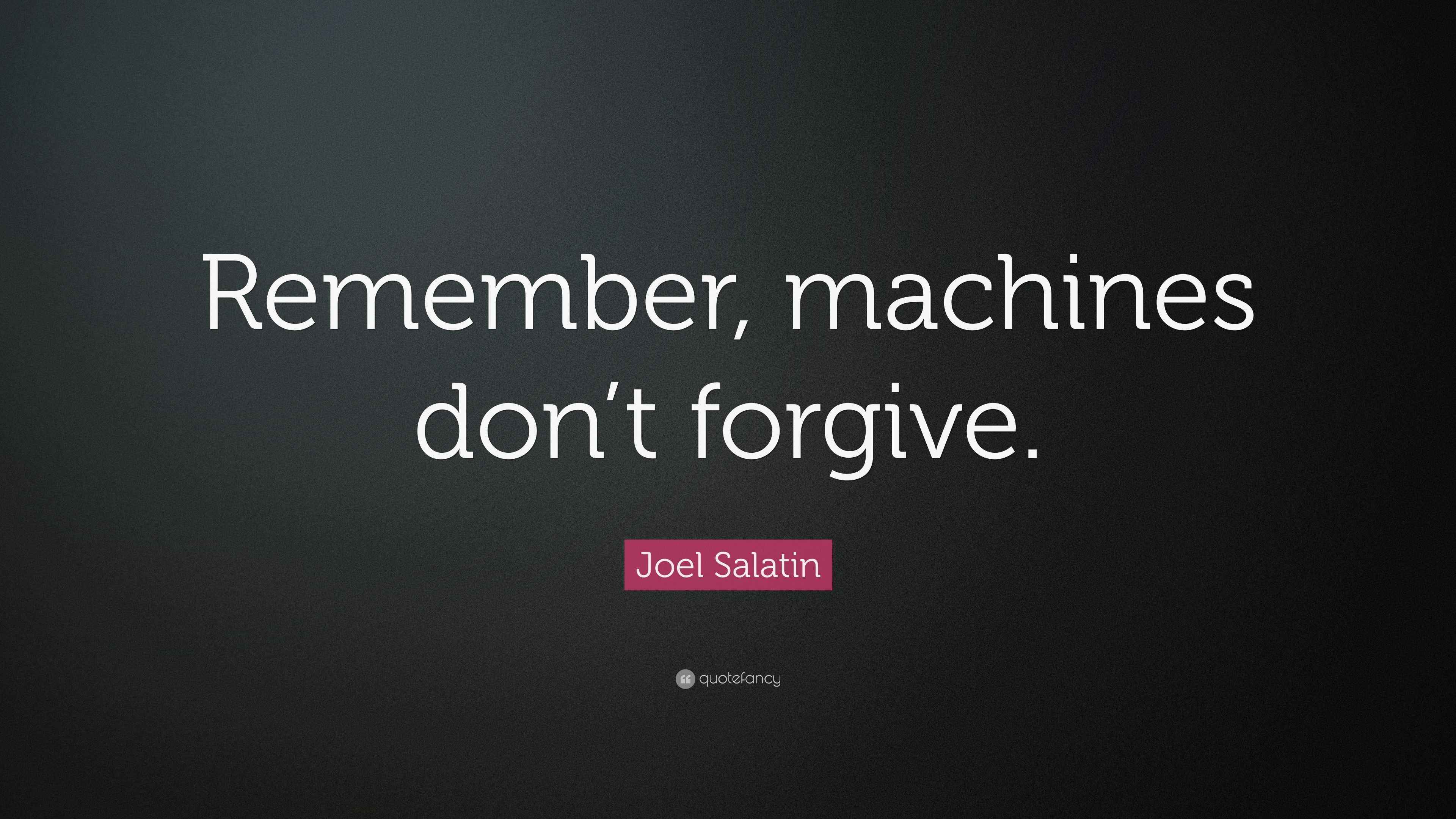 Joel Salatin Quote: “Remember, machines don’t forgive.”