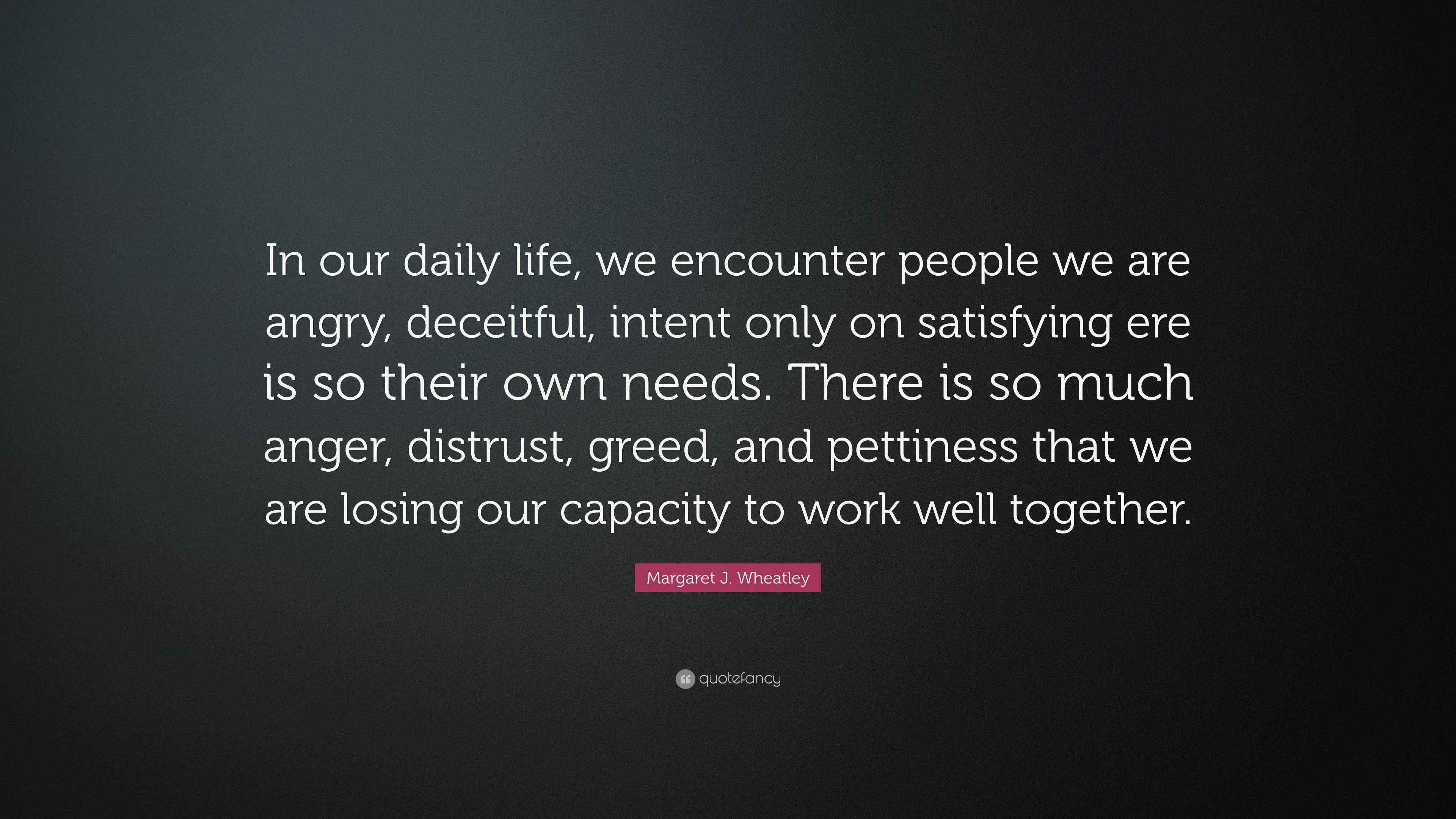 Margaret J. Wheatley Quote: “In our daily life, we encounter people we ...