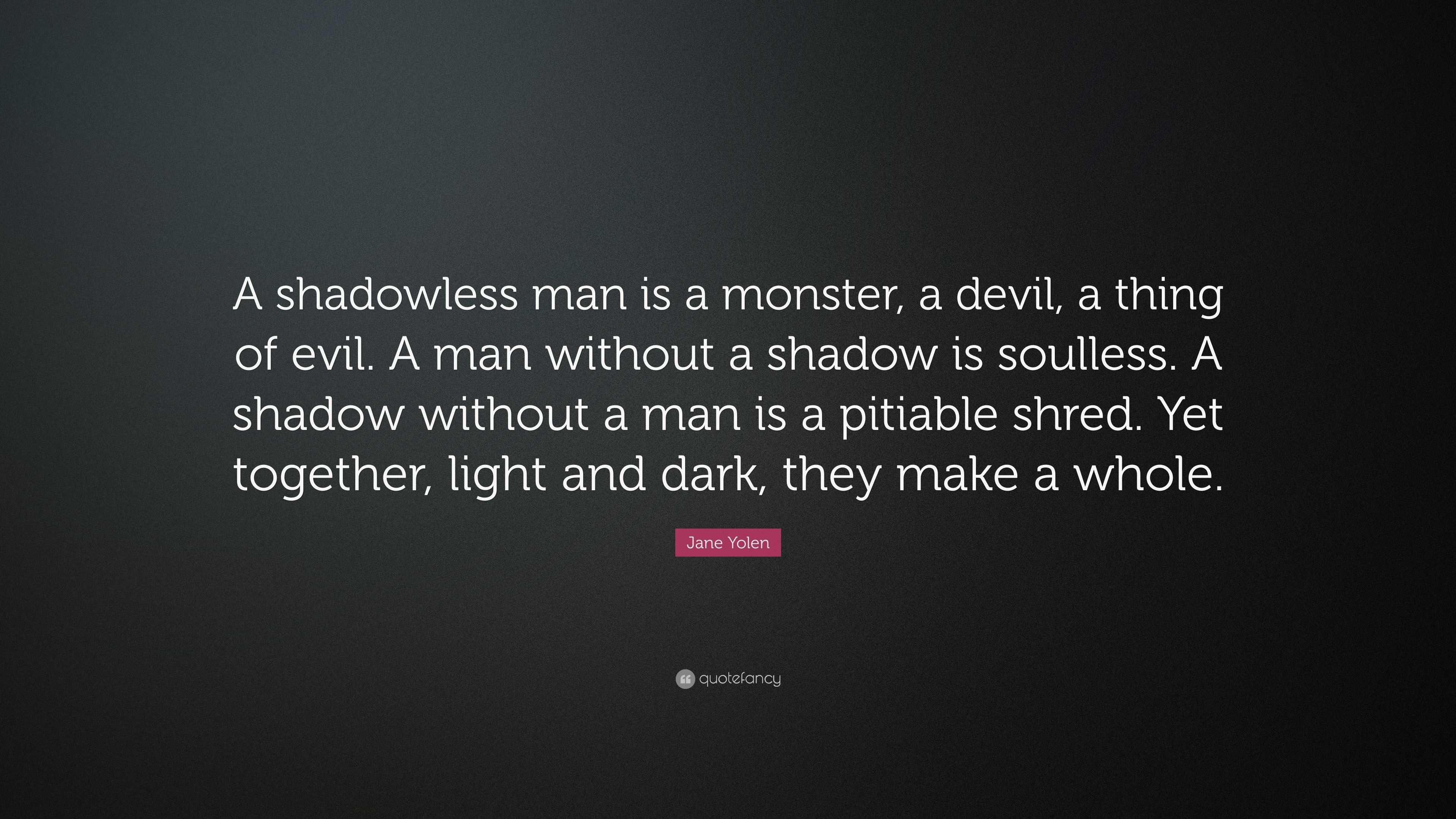 Jane Yolen Quote: “A shadowless man is a monster, a devil, a thing of ...