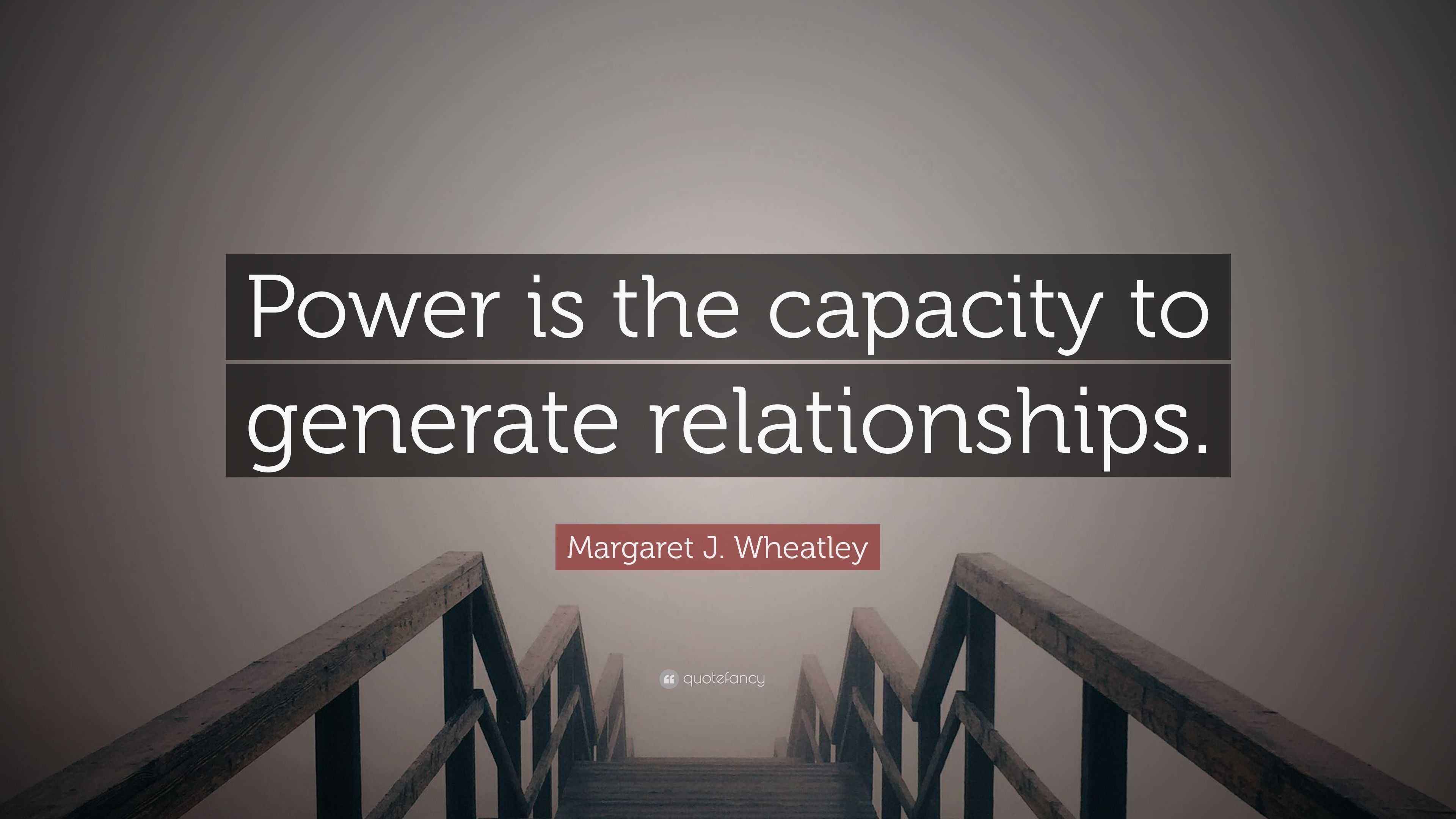 Margaret J. Wheatley Quote: “Power is the capacity to generate ...