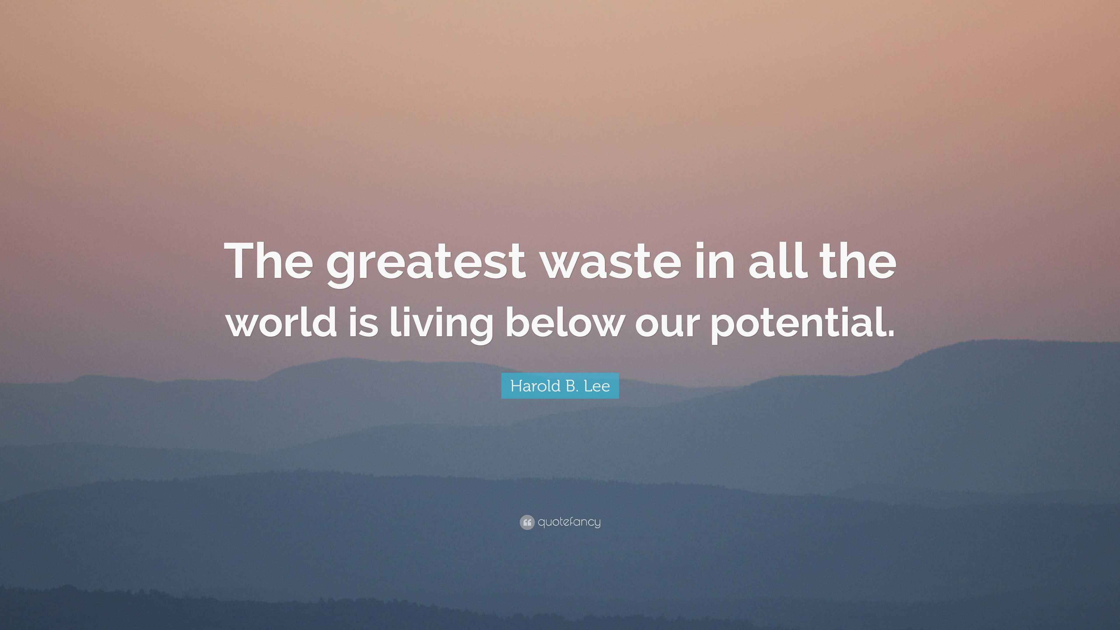Harold B. Lee Quote: “The greatest waste in all the world is living ...