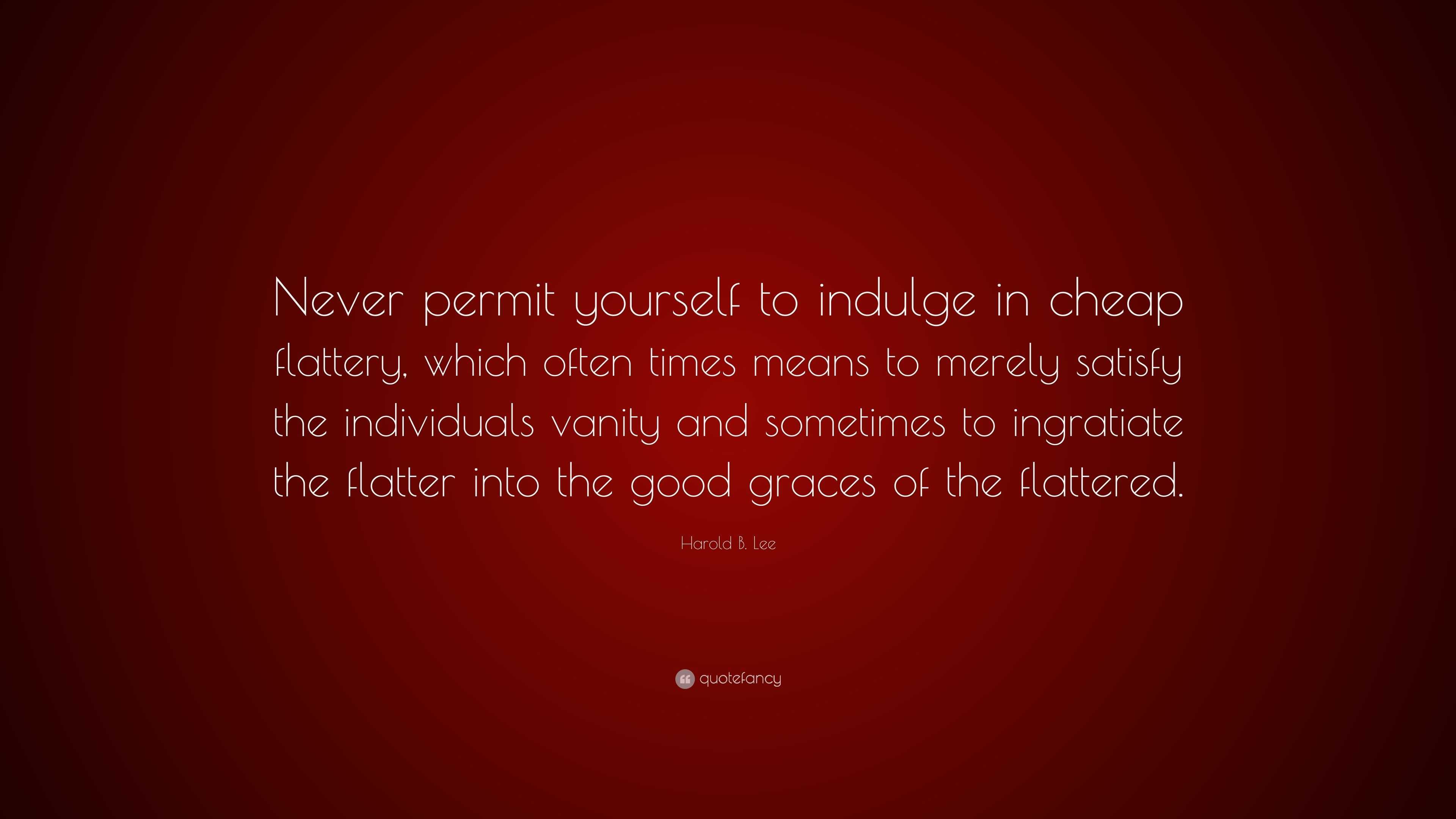 Harold B. Lee Quote: “Never permit yourself to indulge in cheap ...
