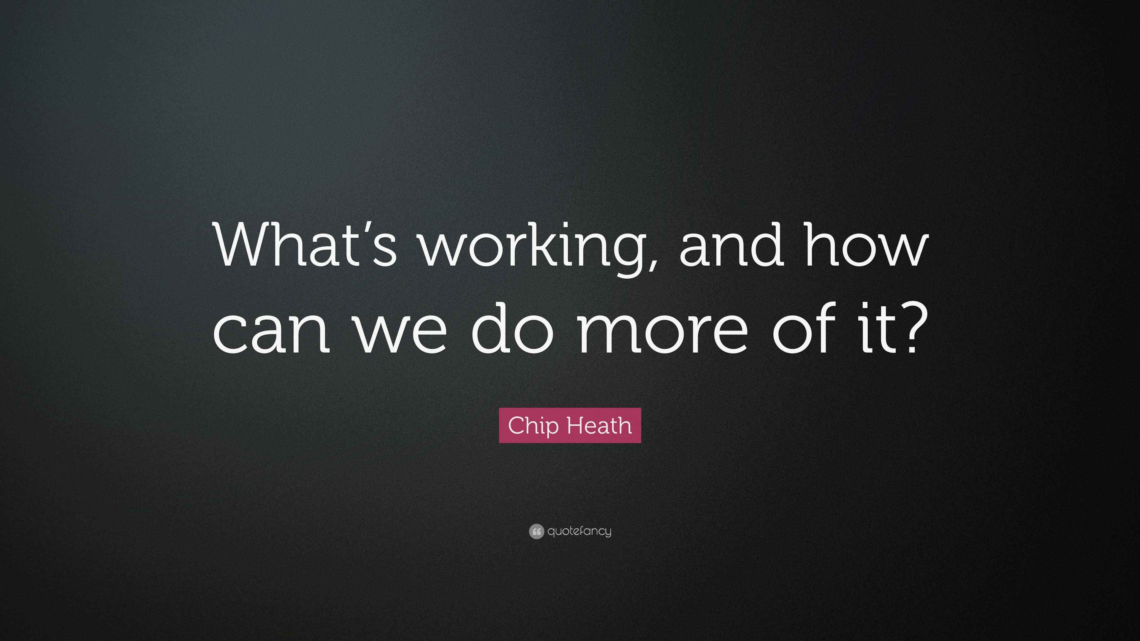 Chip Heath Quote: “What’s working, and how can we do more of it?”