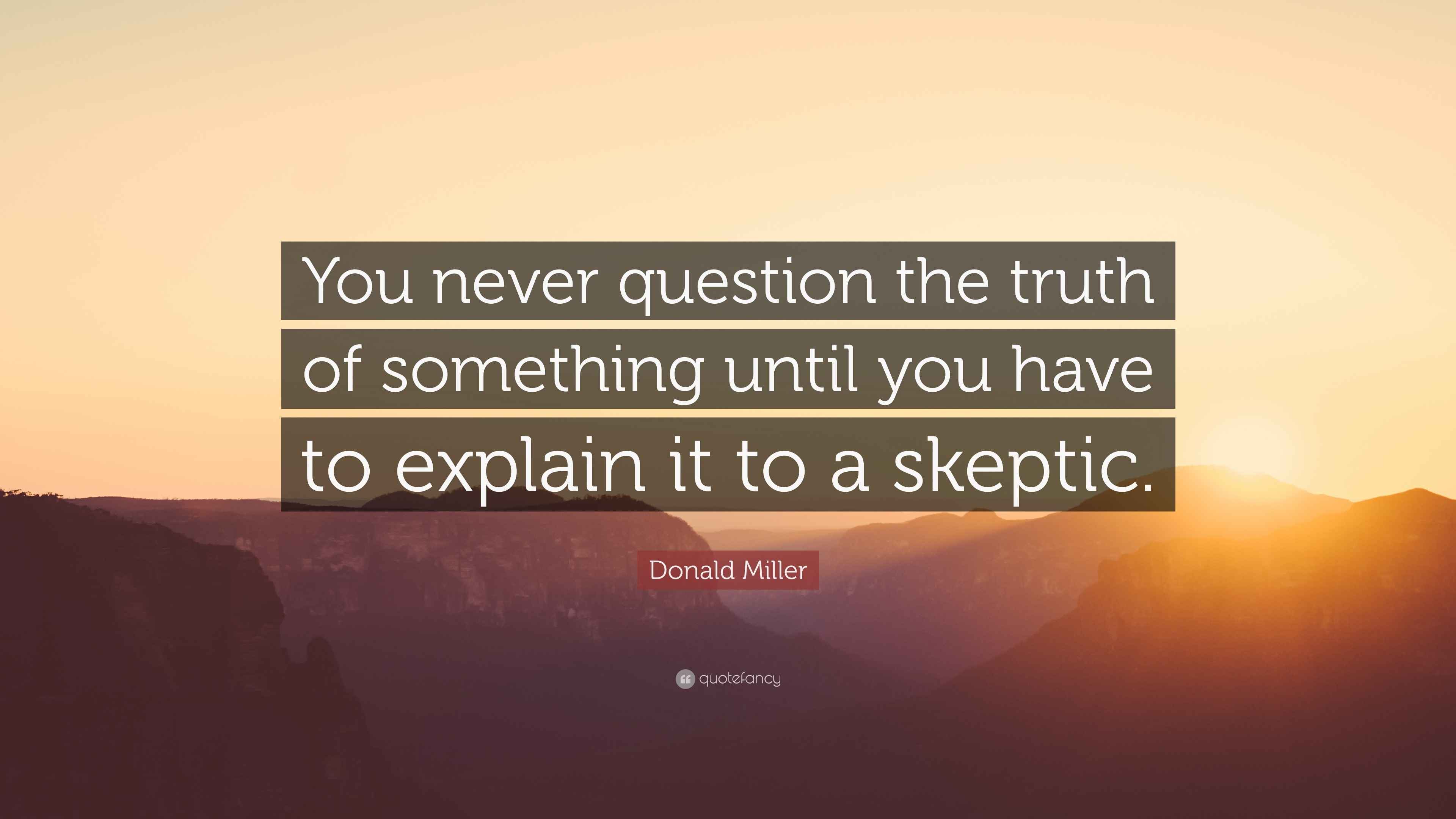 Donald Miller Quote: “You never question the truth of something until ...