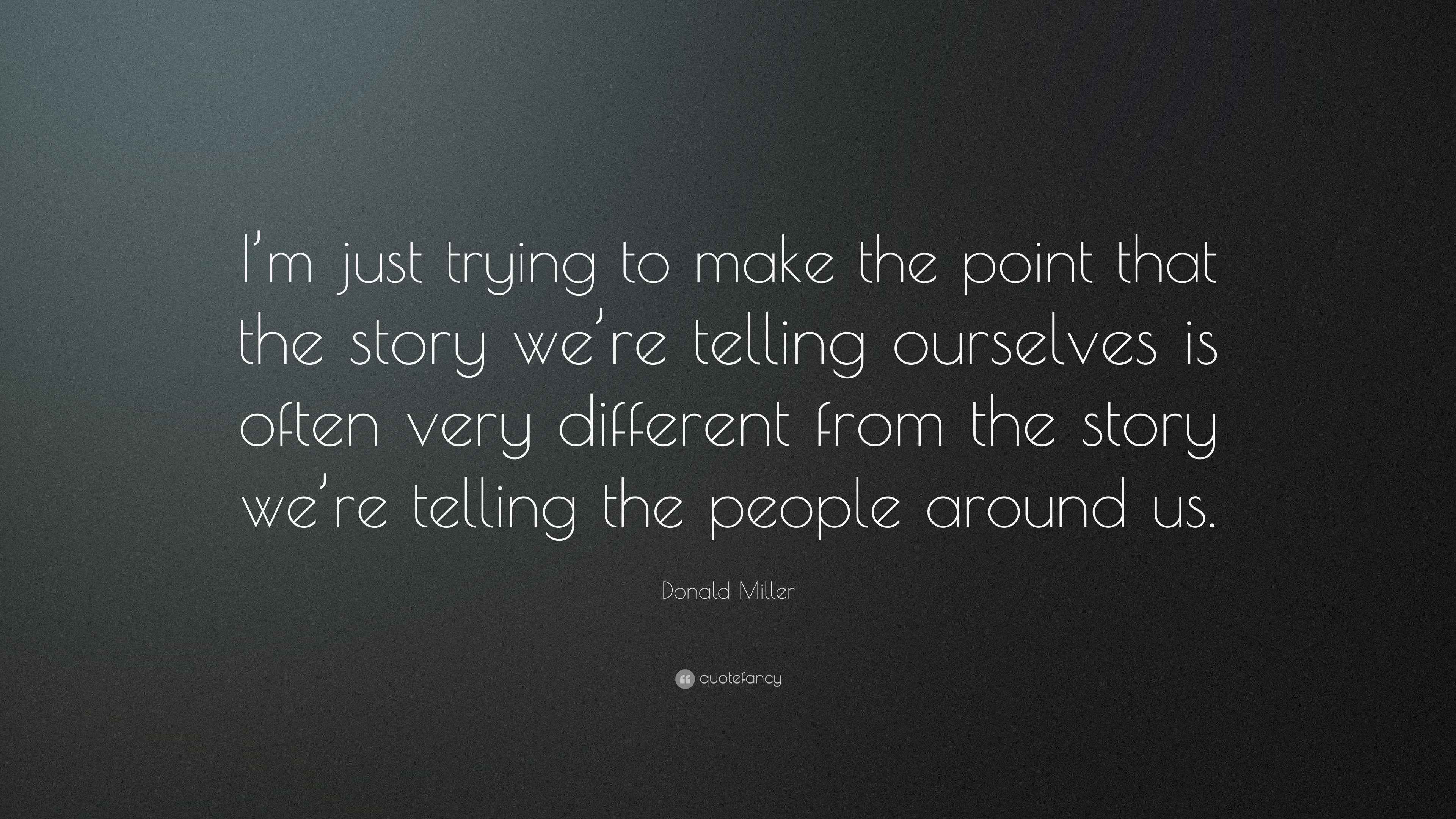 Donald Miller Quote: “I’m just trying to make the point that the story ...
