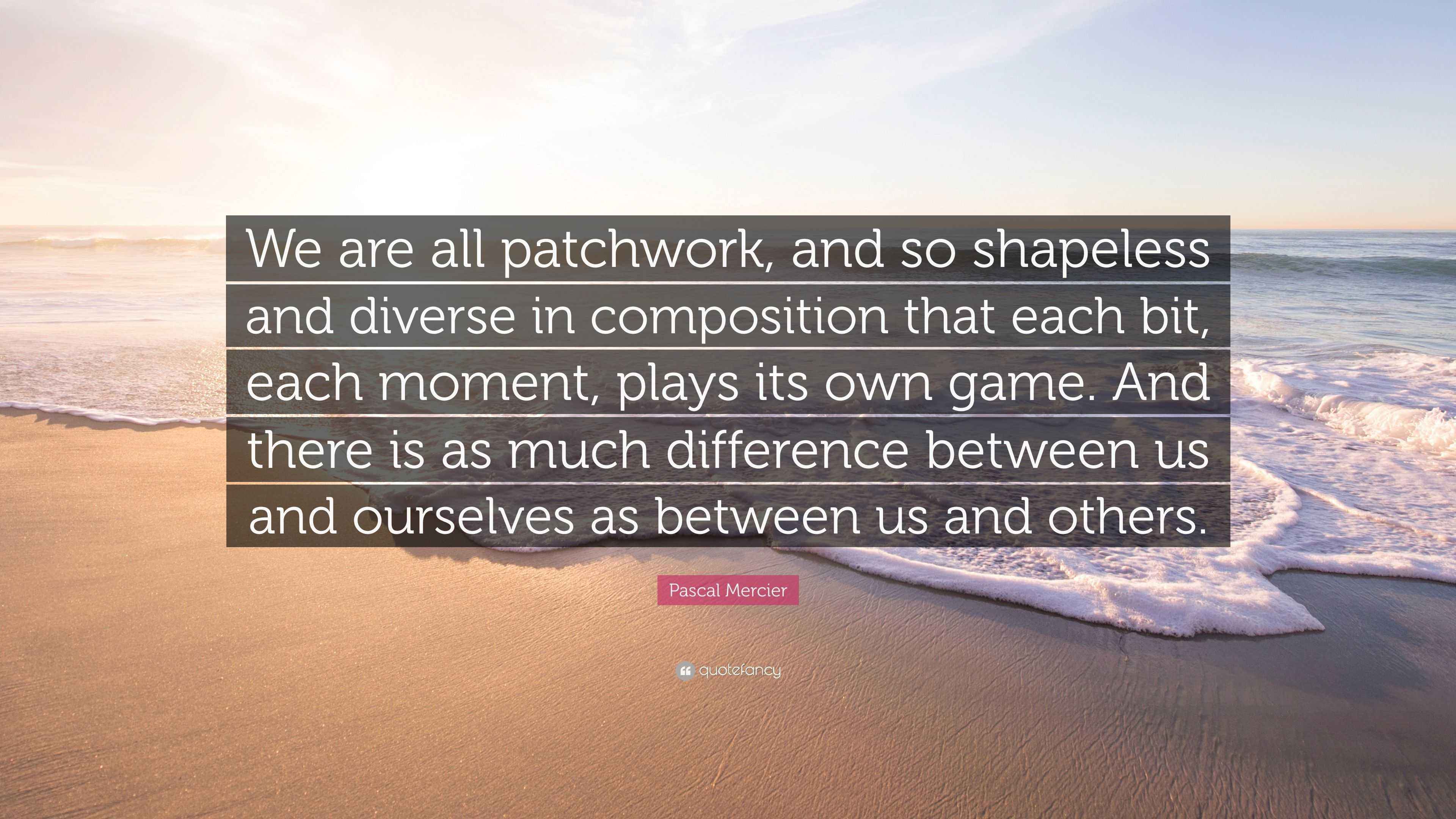Pascal Mercier Quote: “We are all patchwork, and so shapeless and ...