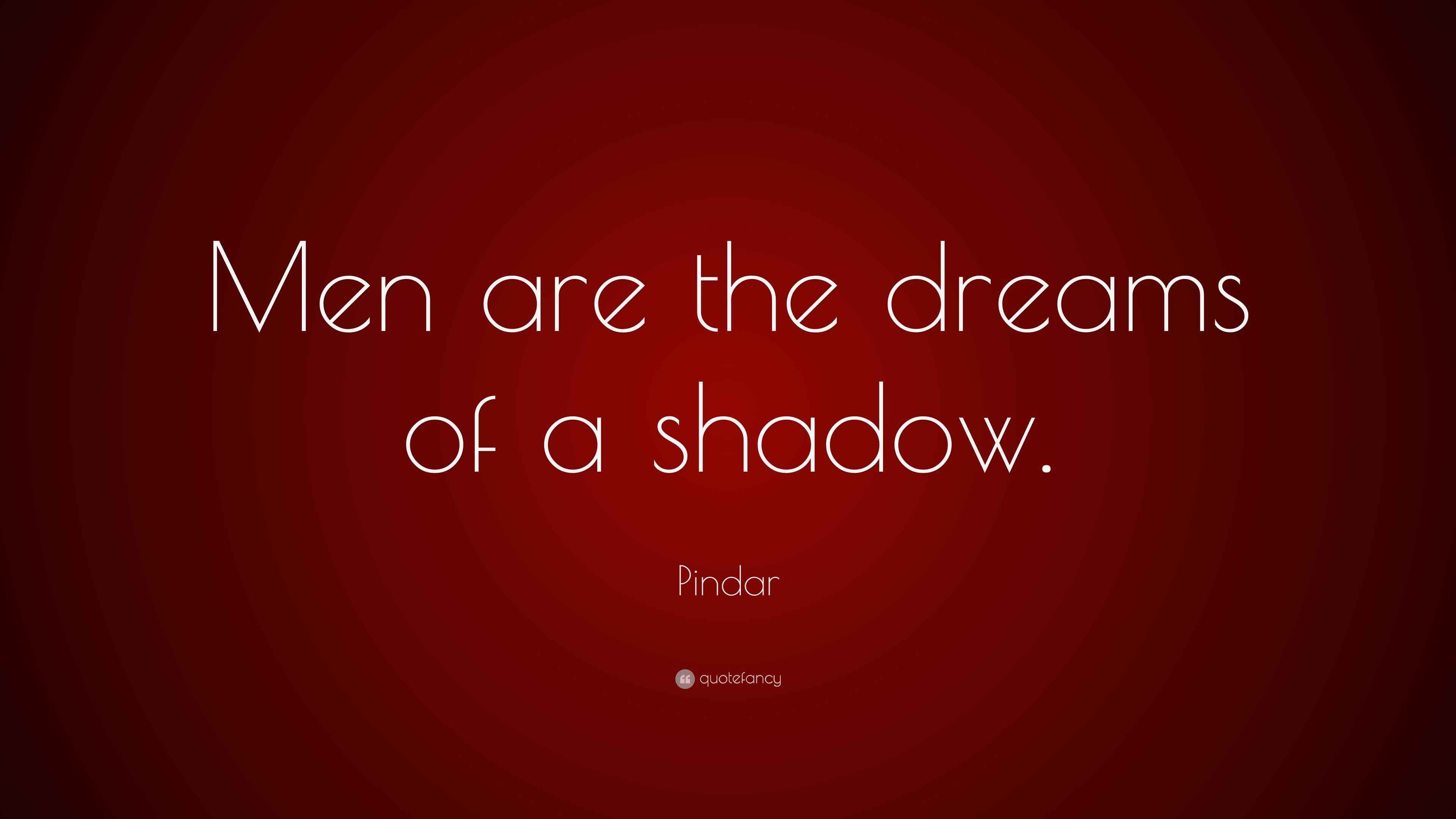Pindar Quote: “Men are the dreams of a shadow.”