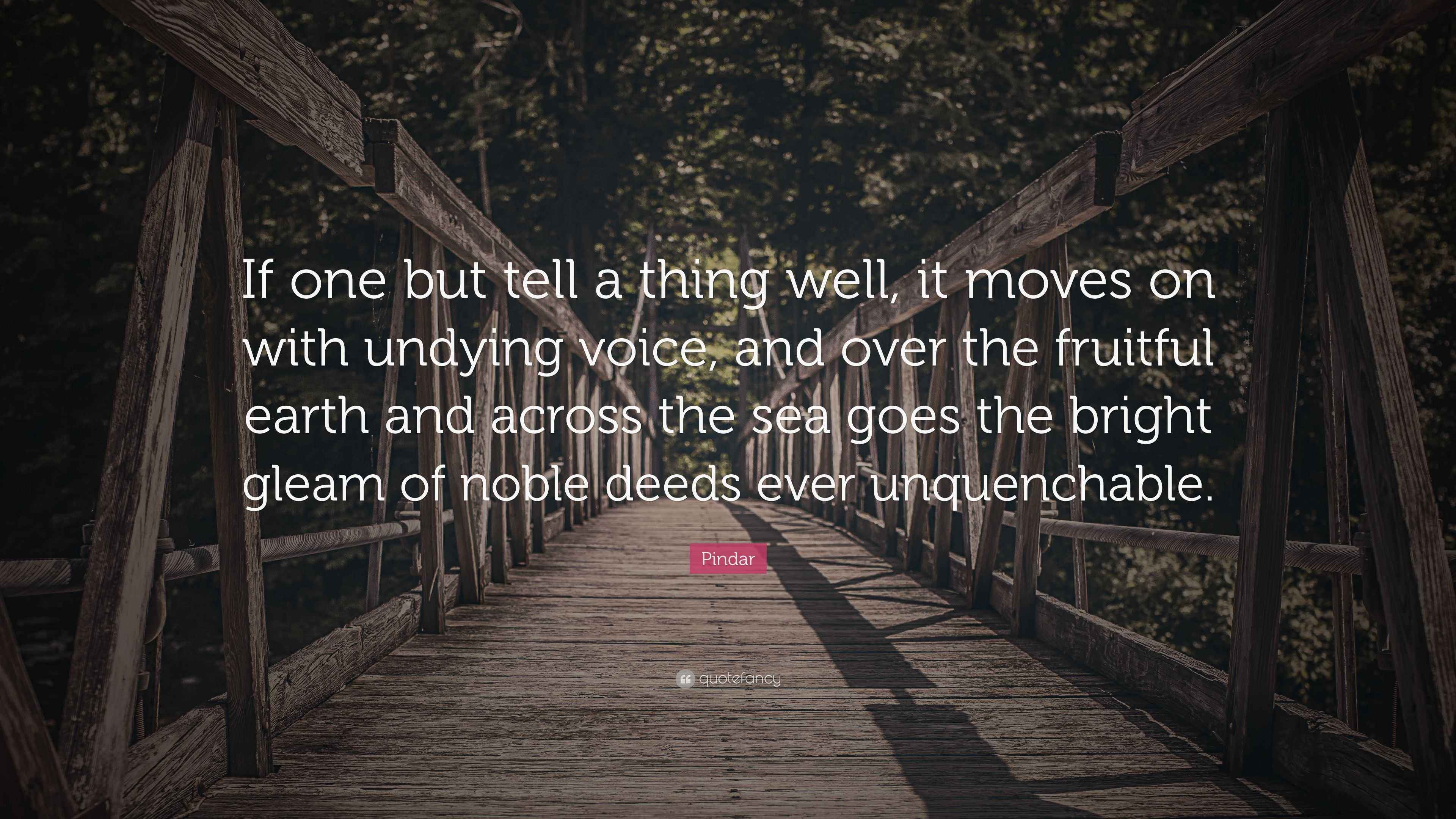 Pindar Quote: “If one but tell a thing well, it moves on with undying ...