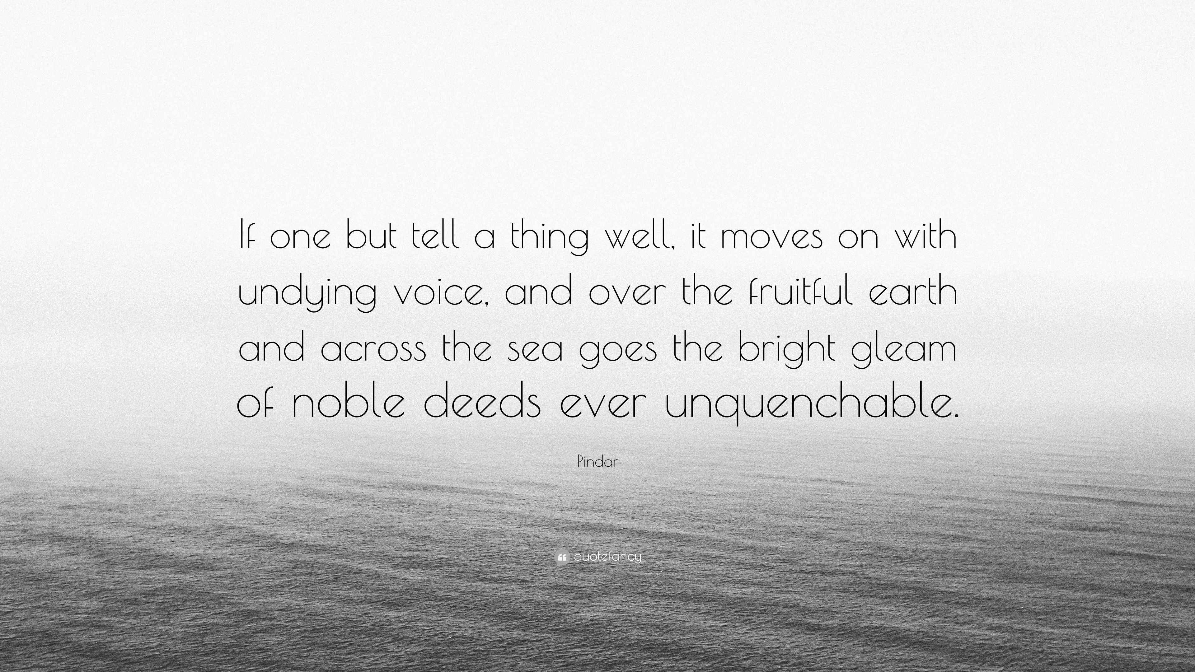 Pindar Quote: “If one but tell a thing well, it moves on with undying ...