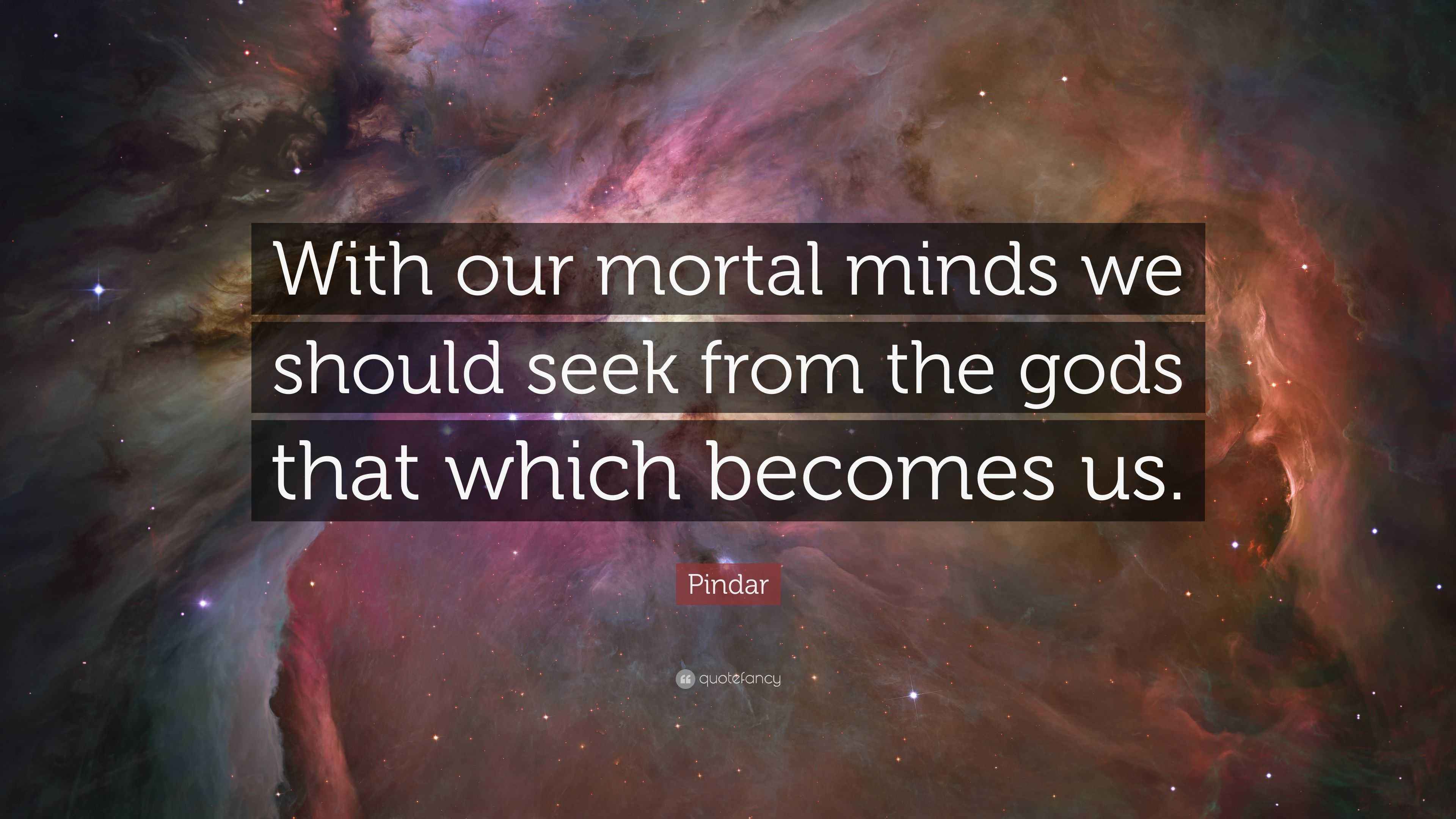 Pindar Quote: “With our mortal minds we should seek from the gods that ...