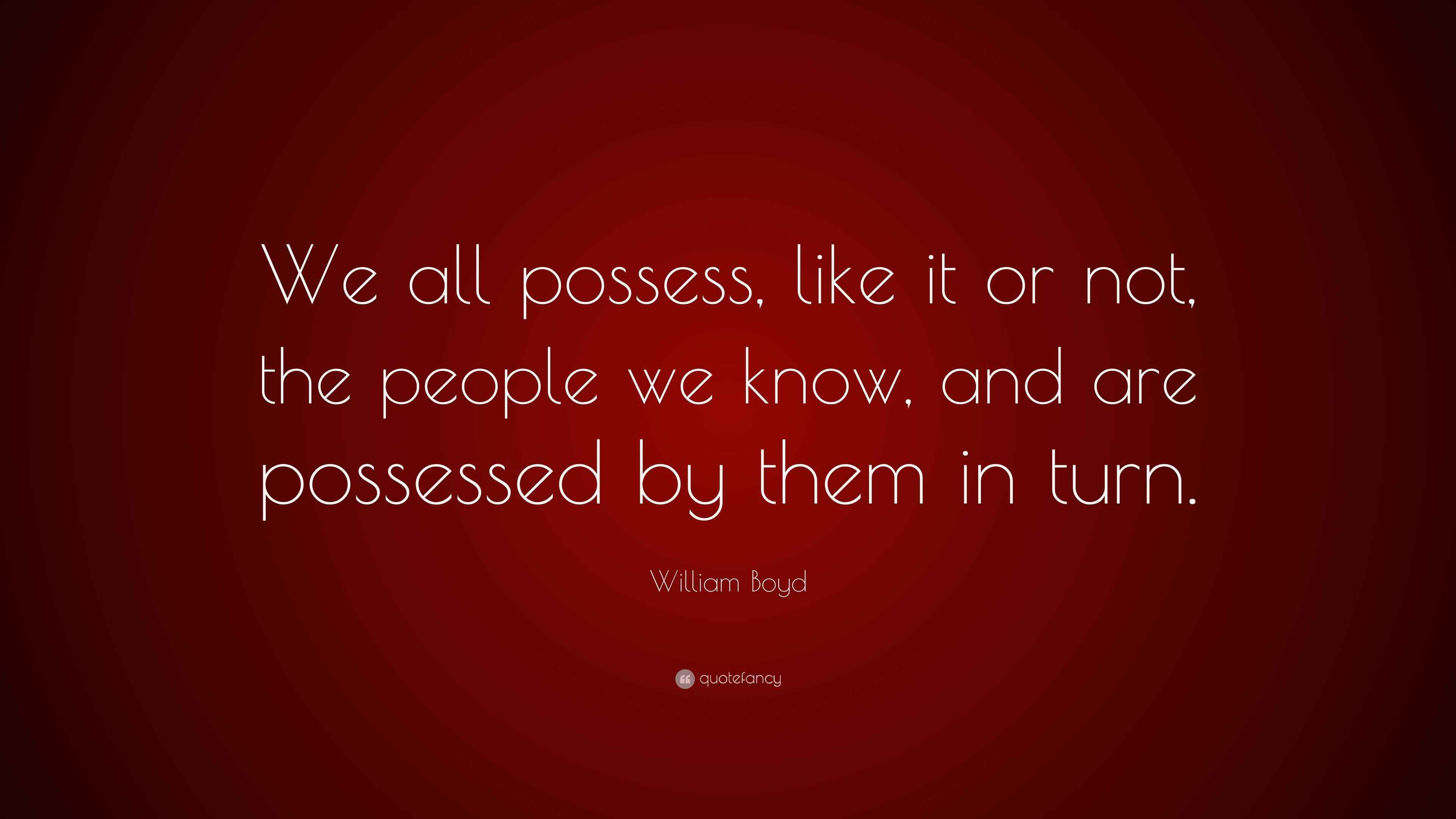 William Boyd Quote: “We all possess, like it or not, the people we know ...