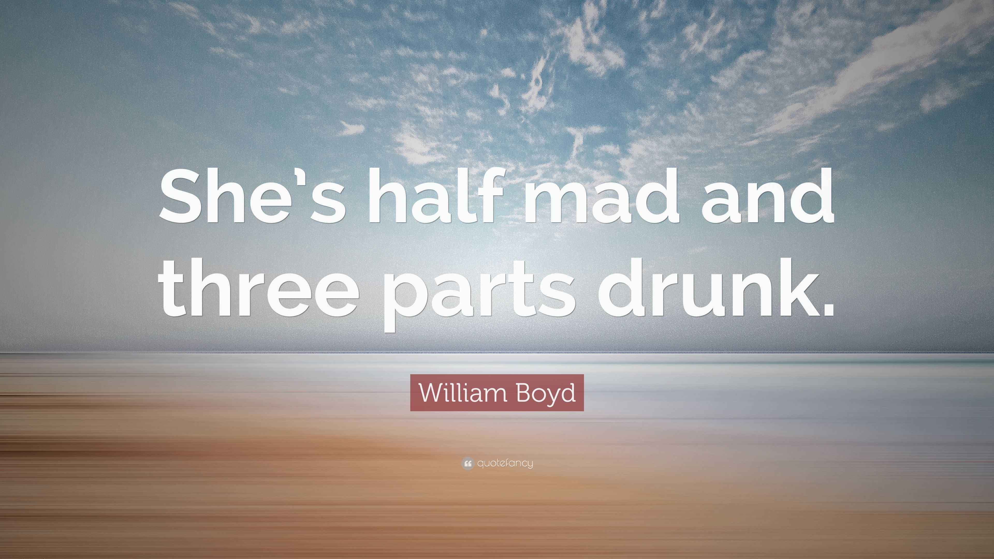 William Boyd Quote: “She’s half mad and three parts drunk.”