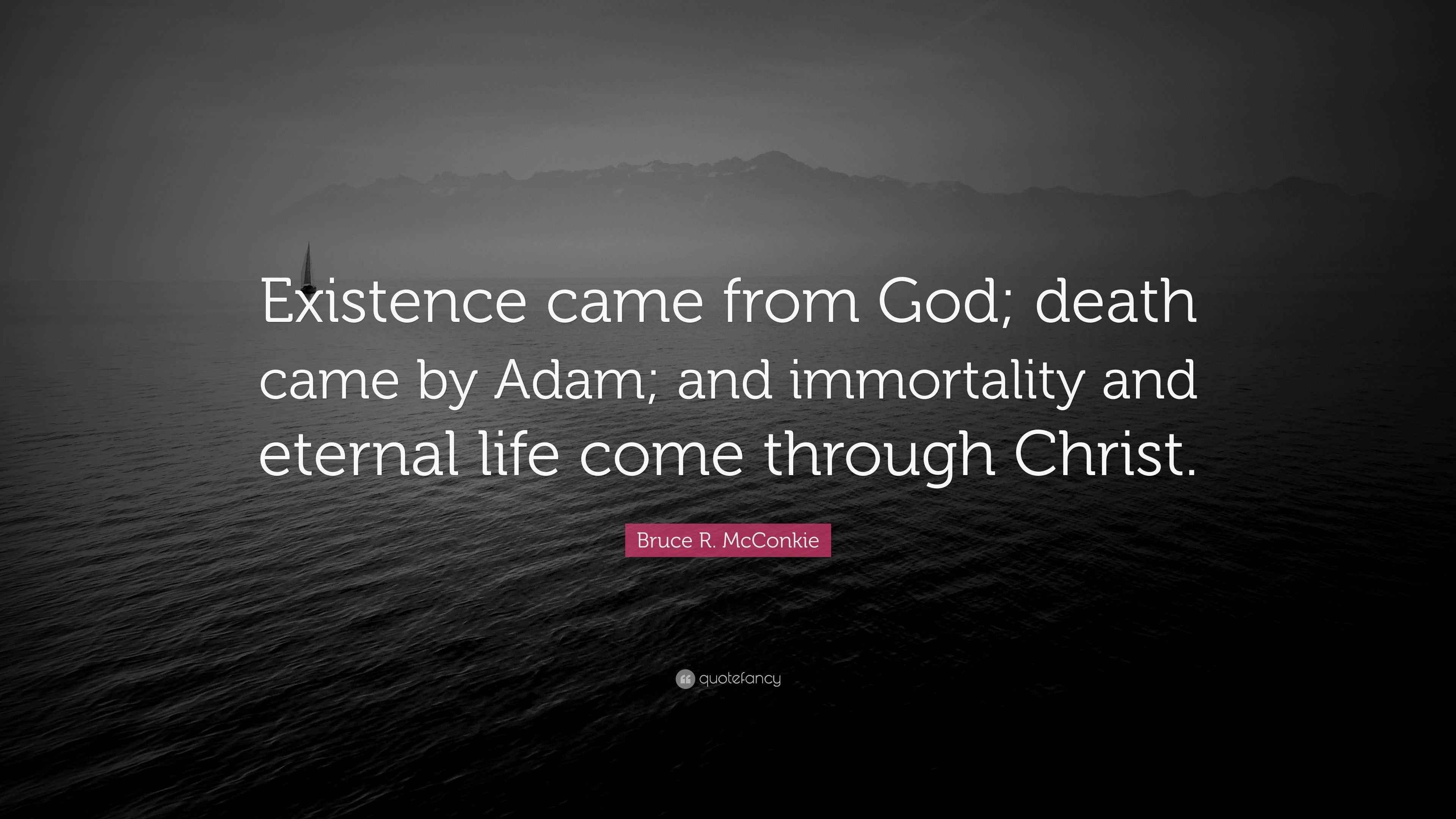 Bruce R. McConkie Quote: “Existence came from God; death came by Adam ...