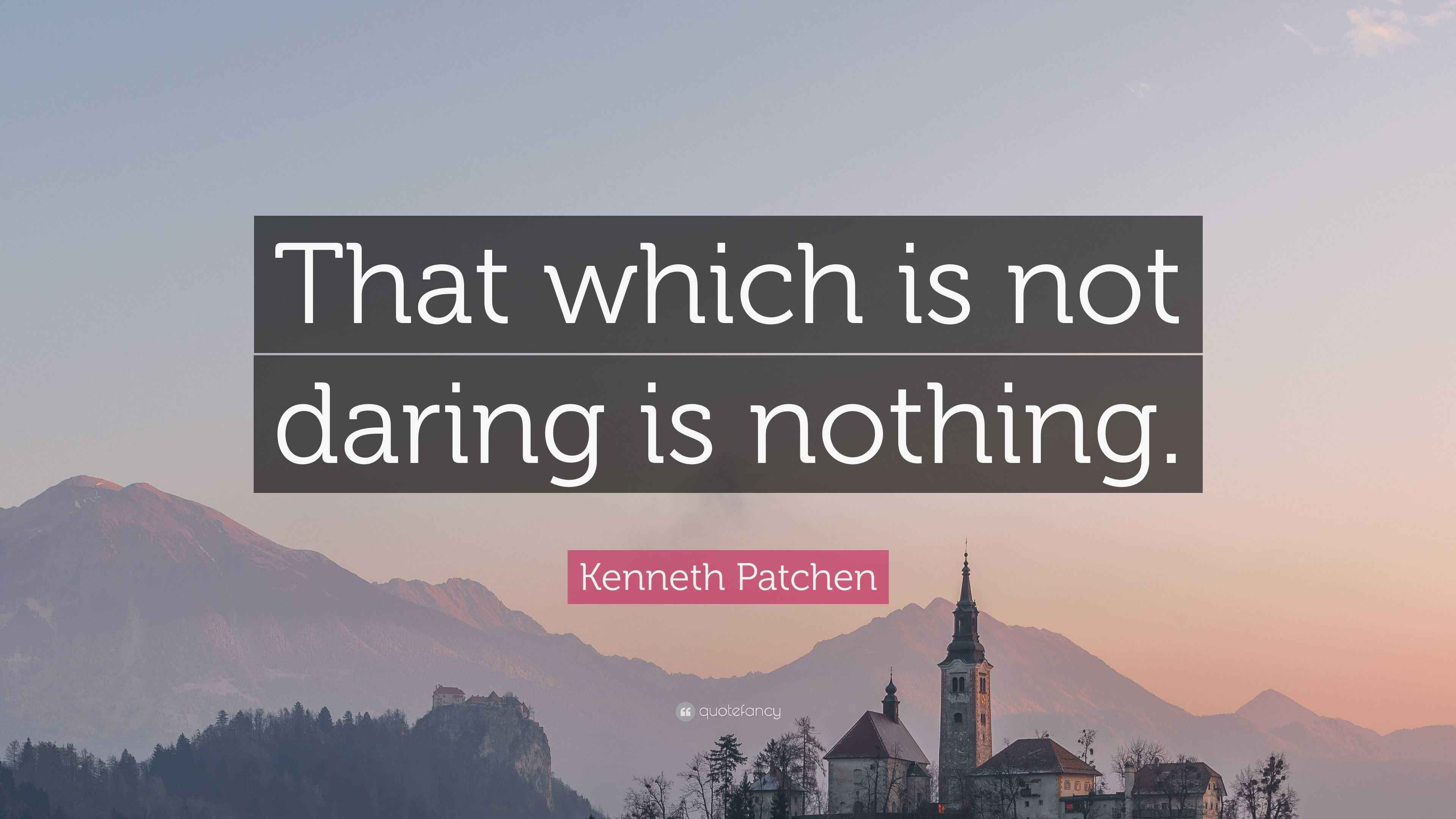 Kenneth Patchen Quote: “That which is not daring is nothing.”
