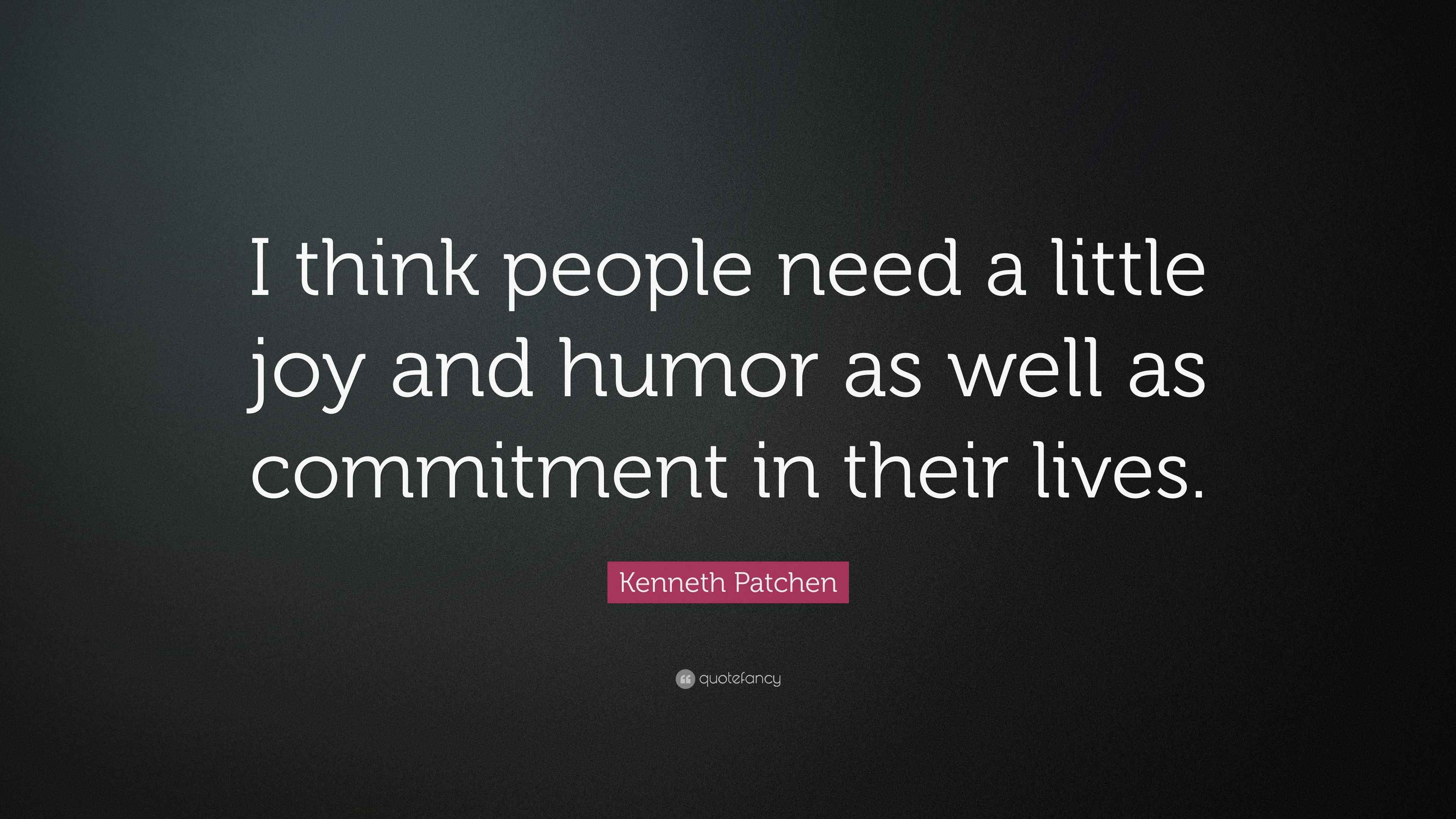 Kenneth Patchen Quote: “I think people need a little joy and humor as ...