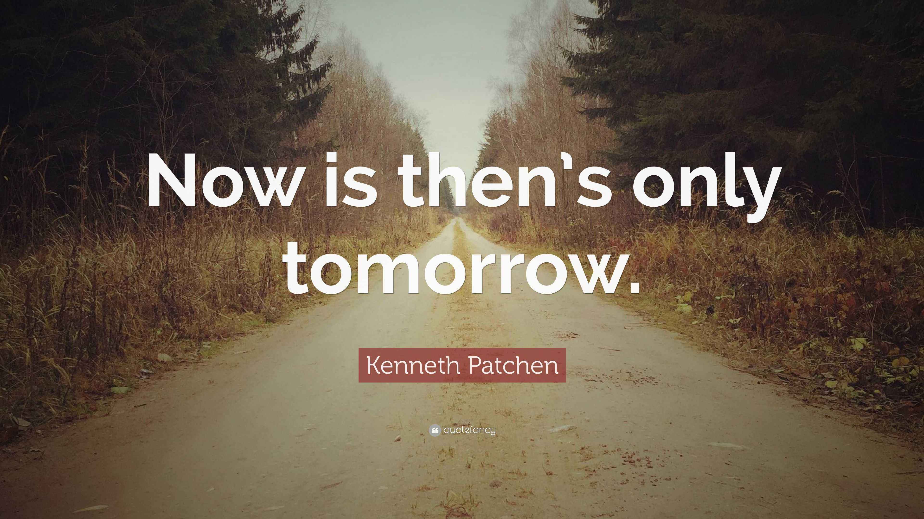 Kenneth Patchen Quote: “Now is then’s only tomorrow.”