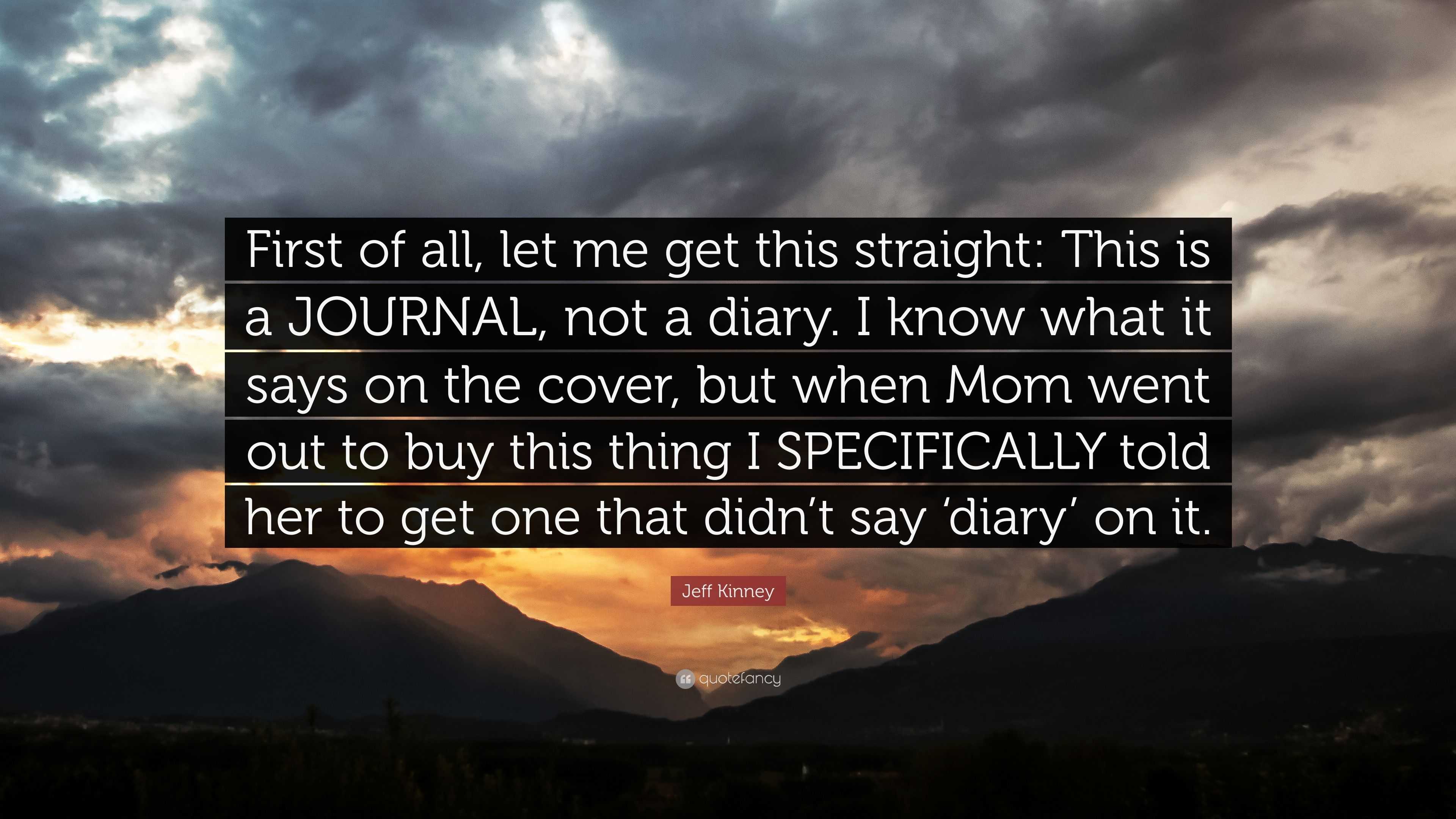 Jeff Kinney Quote: “First of all, let me get this straight: This is a ...
