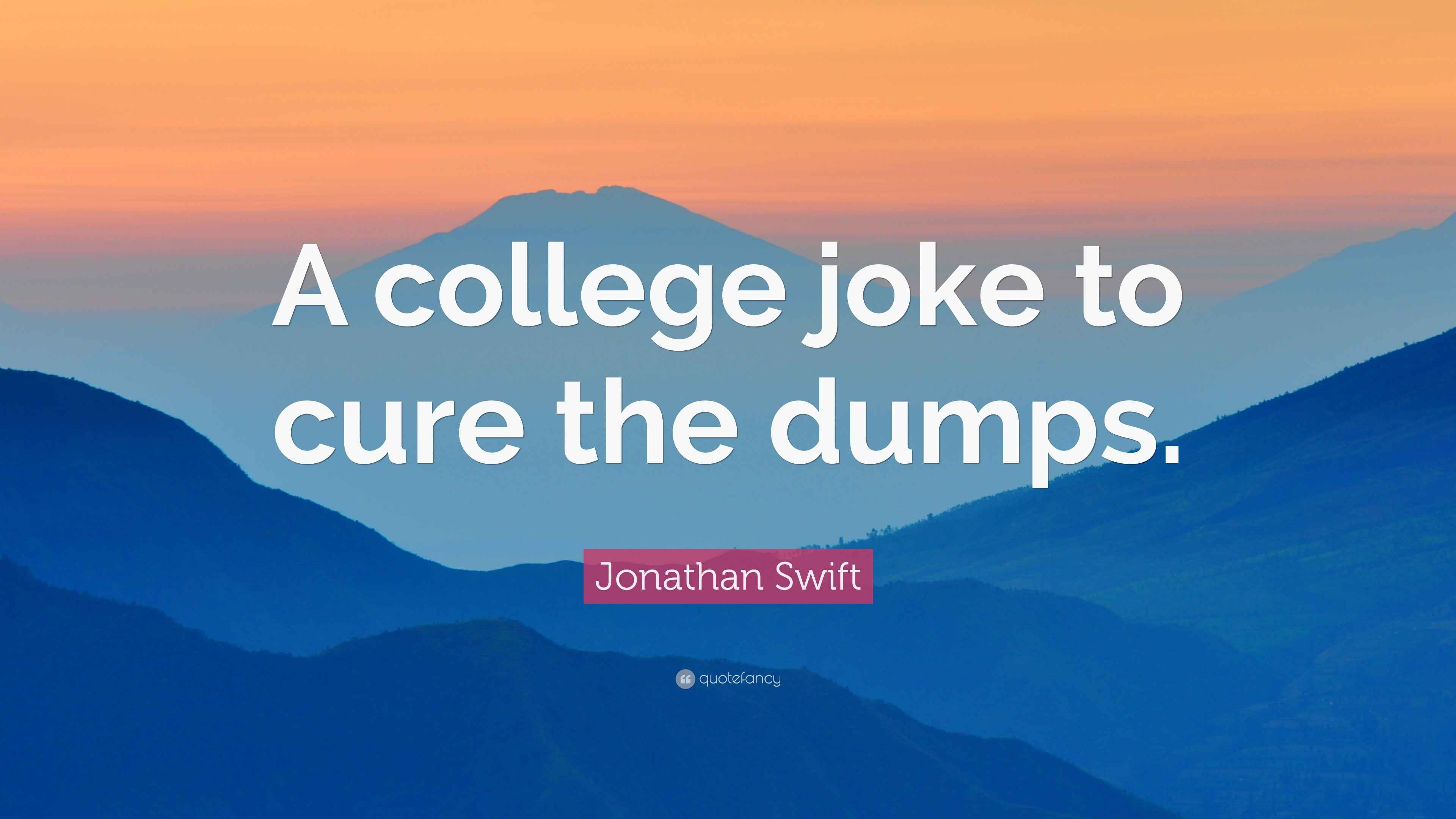 Jonathan Swift Quote: “A college joke to cure the dumps.”
