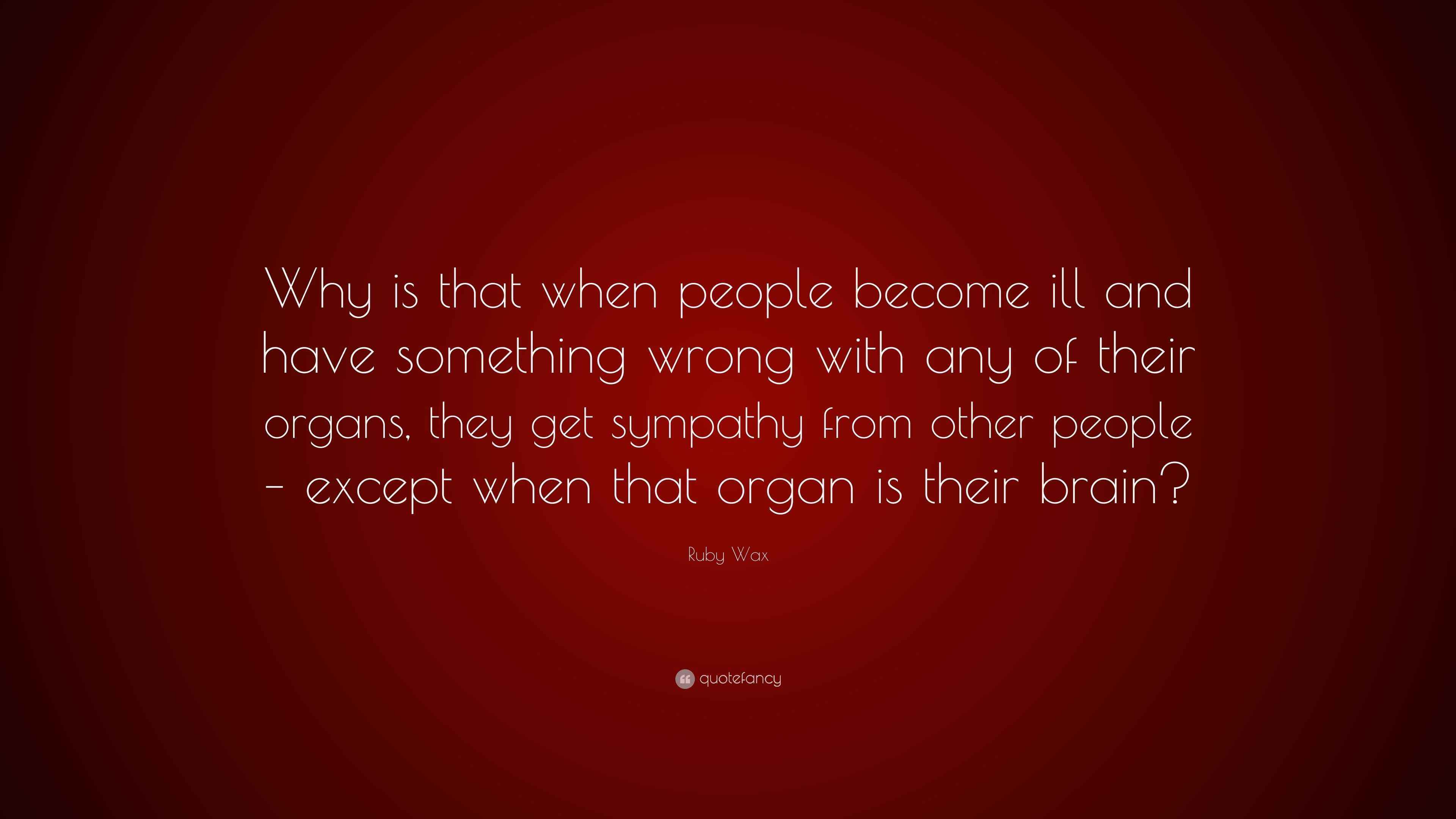 Ruby Wax Quote: “Why is that when people become ill and have something ...