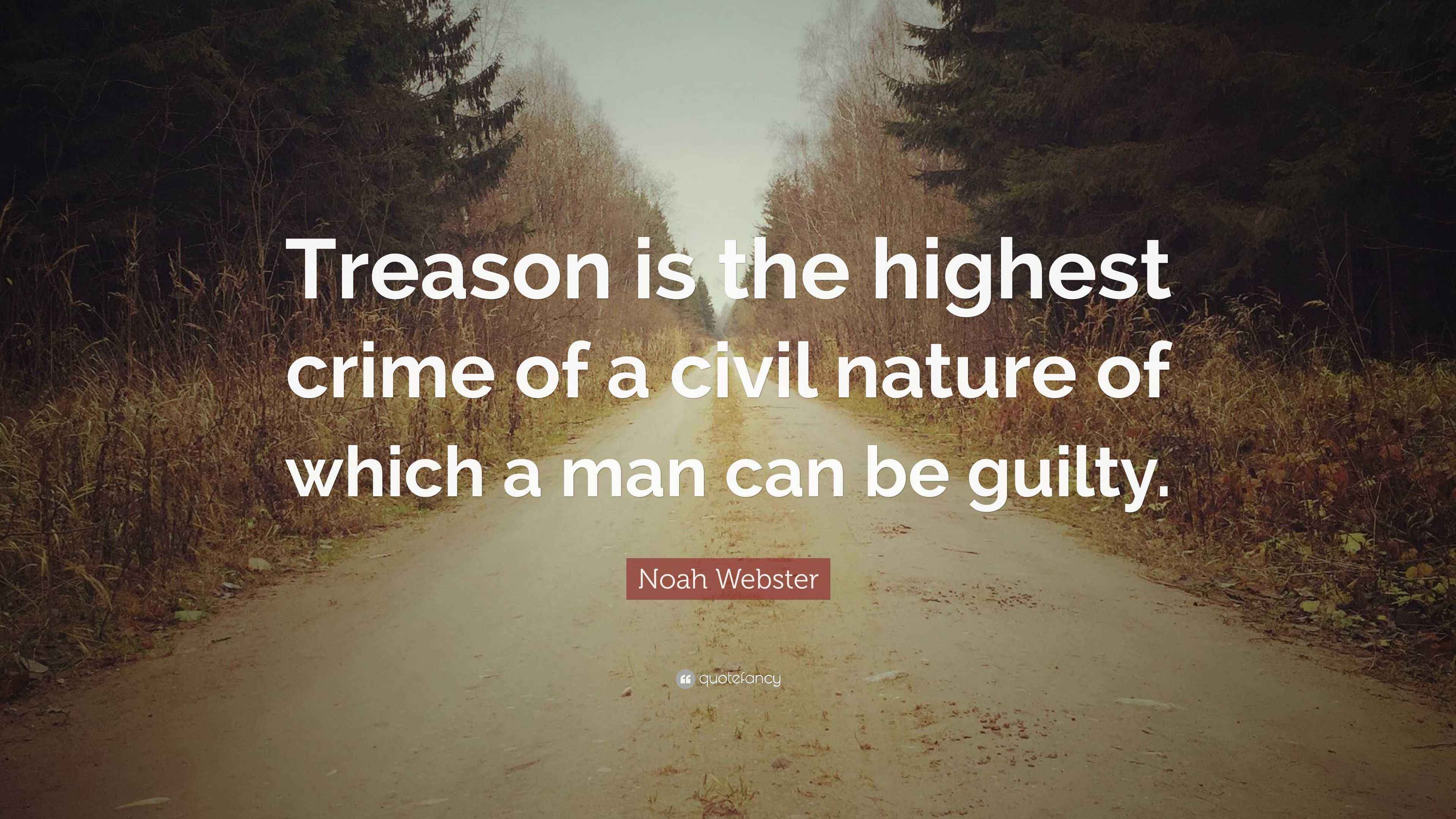 Noah Webster Quote: “Treason is the highest crime of a civil nature of ...
