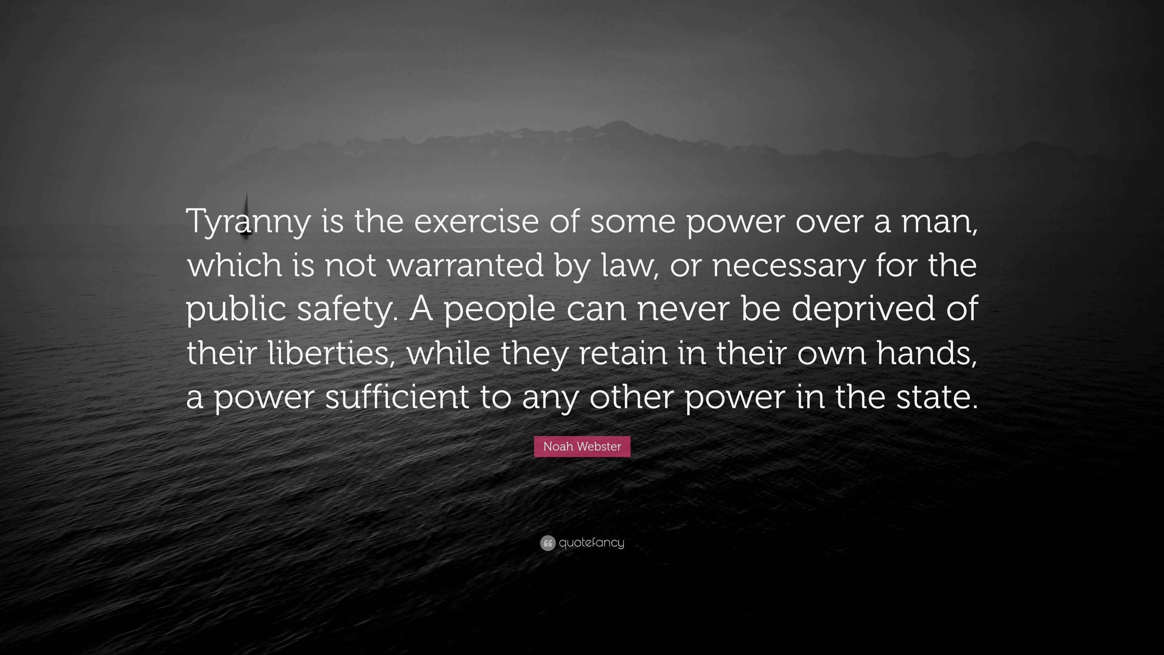 Noah Webster Quote: “Tyranny is the exercise of some power over a man ...