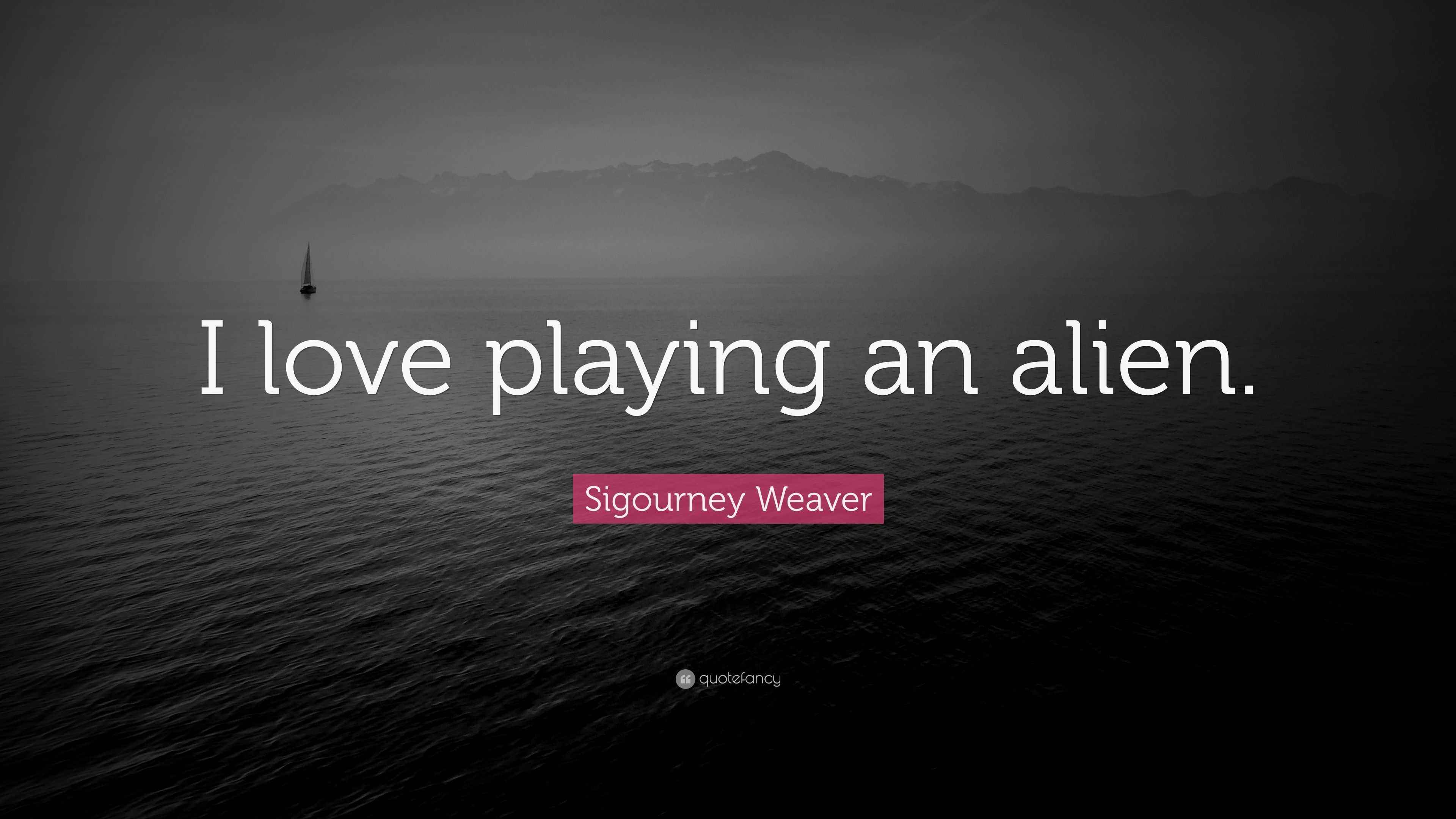 Sigourney Weaver Quote: “I love playing an alien.”