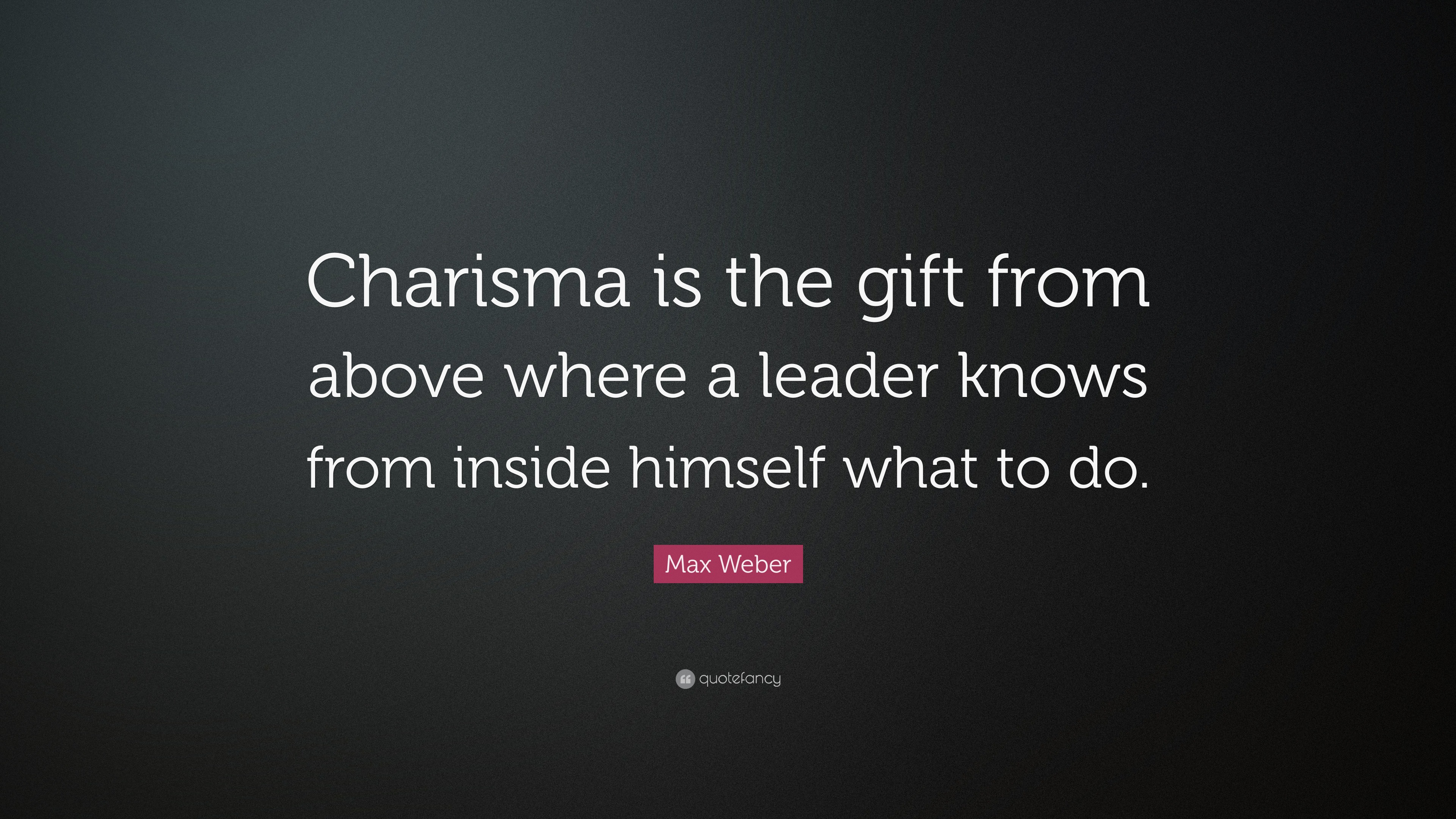 Max Weber Quote: “Charisma is the gift from above where a leader knows ...