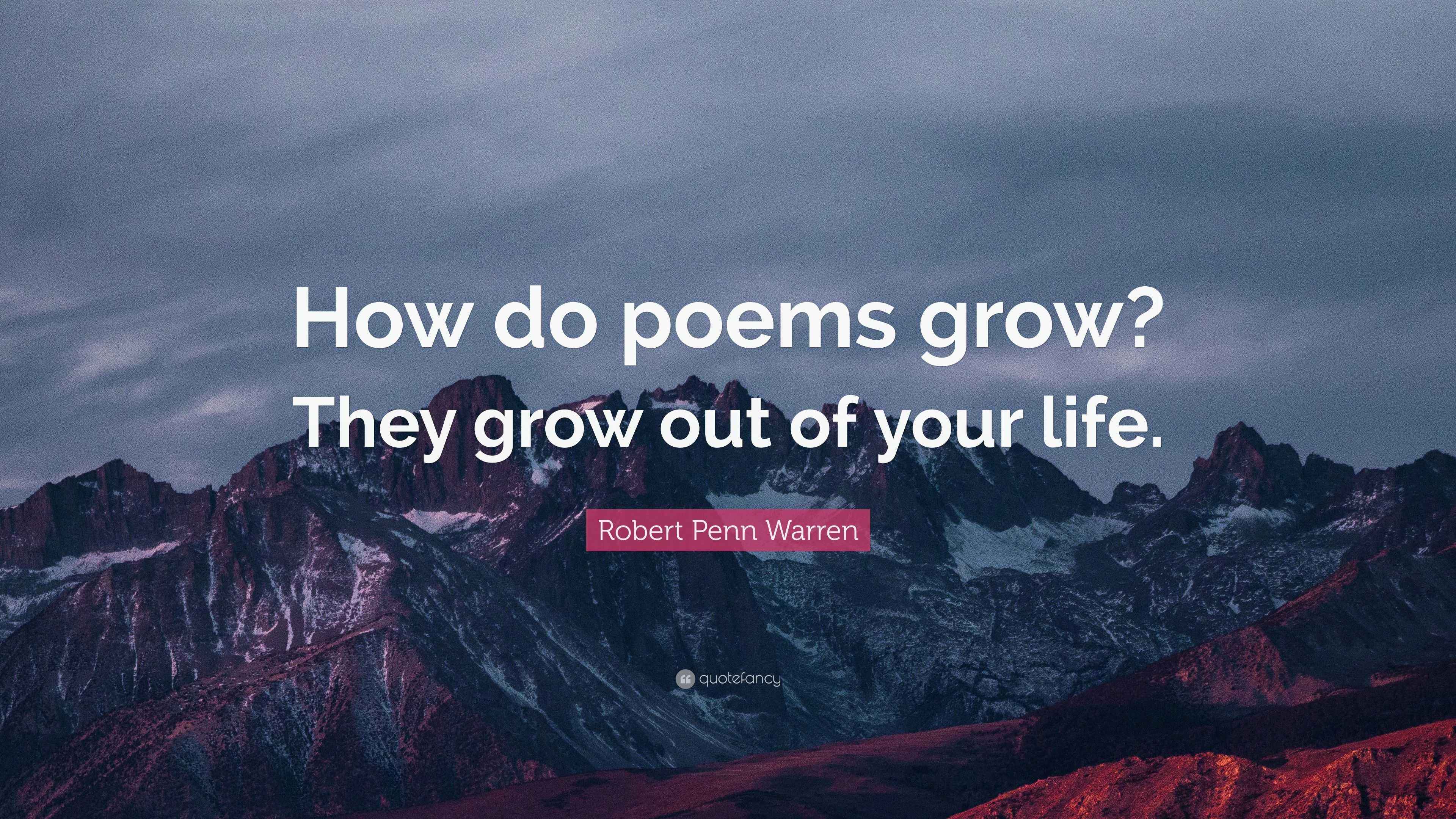 Robert Penn Warren Quote: “How do poems grow? They grow out of your life.”