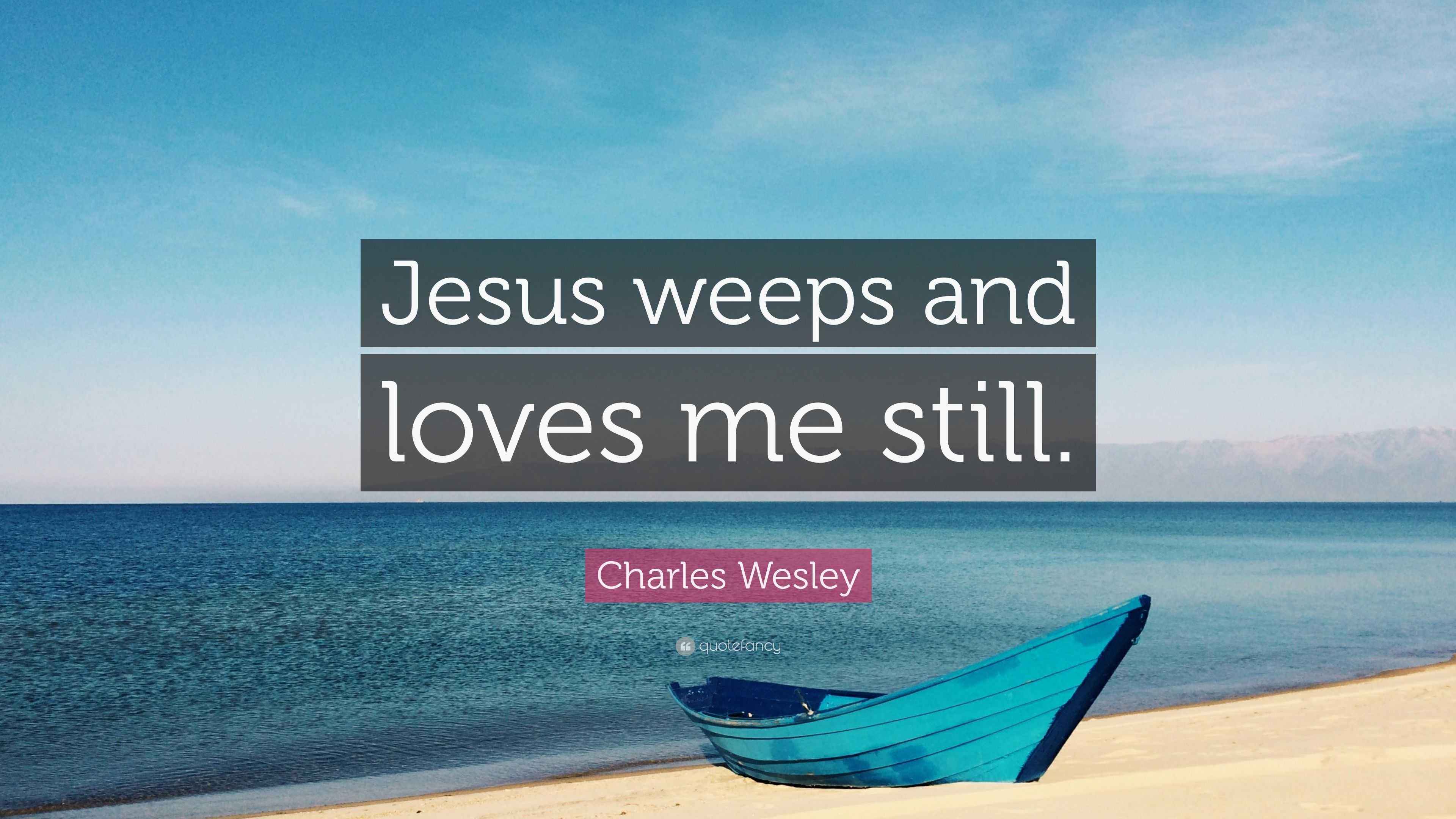 Charles Wesley Quote: “Jesus weeps and loves me still.”