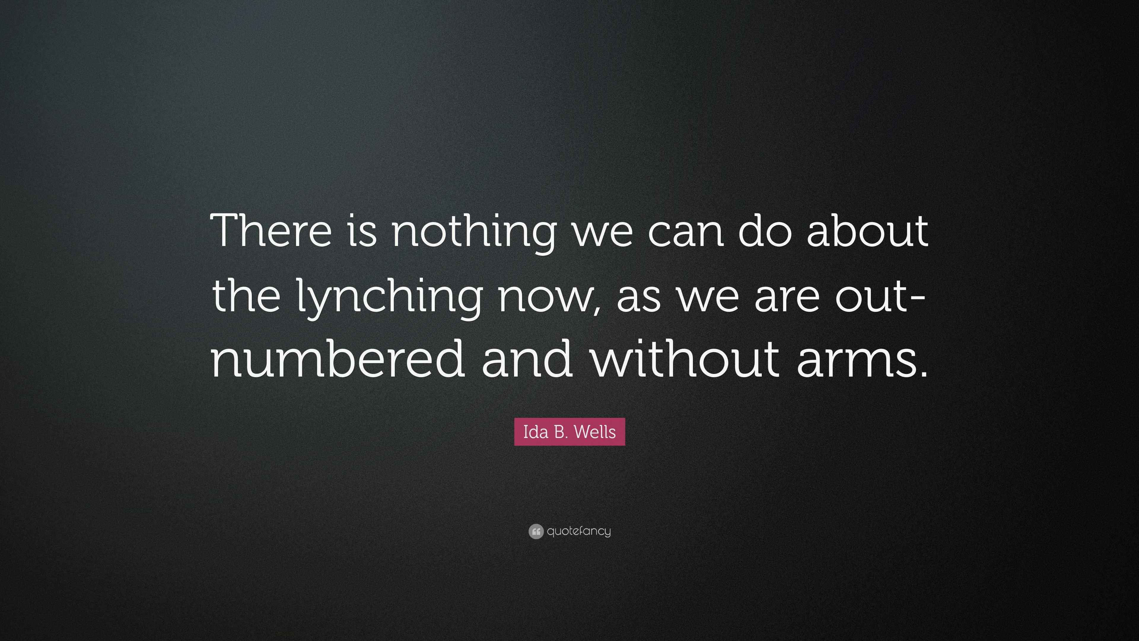 Ida B. Wells Quote: “There is nothing we can do about the lynching now ...