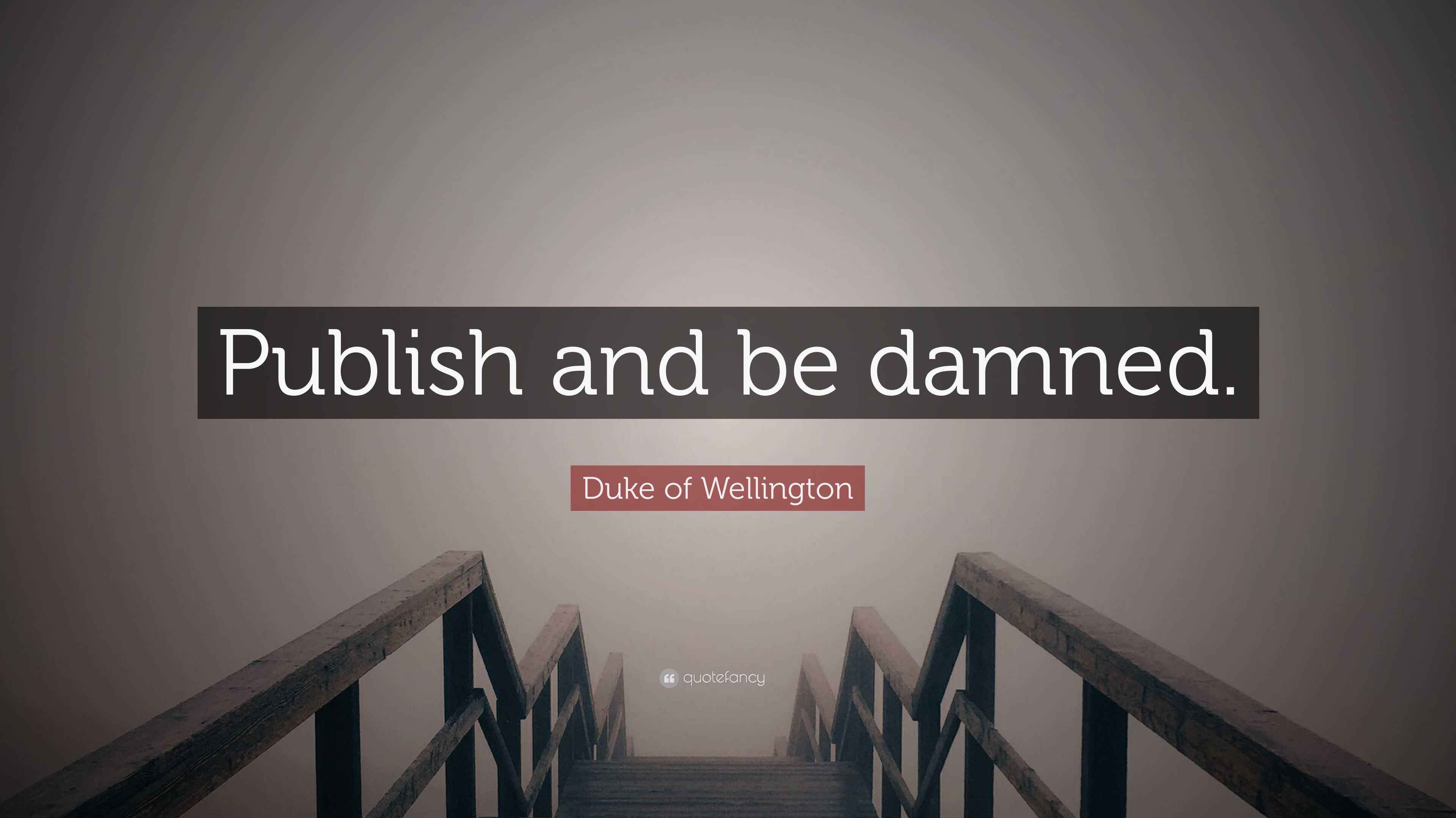 Duke of Wellington Quote: “Publish and be damned.”
