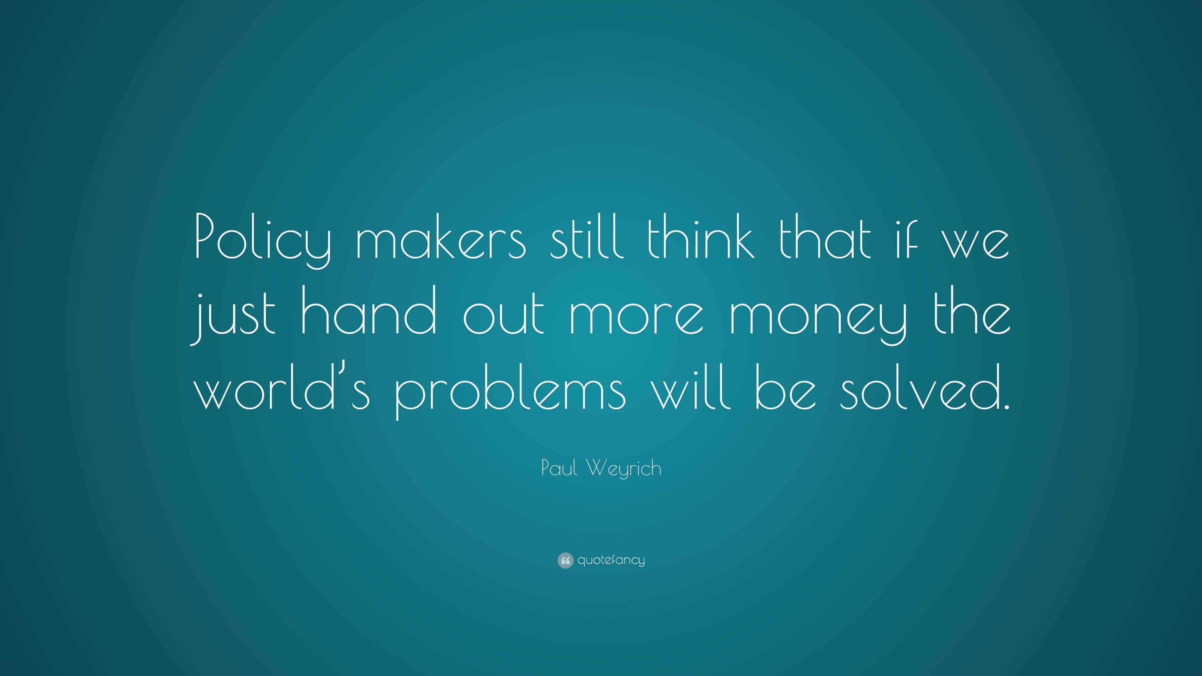 Paul Weyrich Quote: “Policy makers still think that if we just hand out ...
