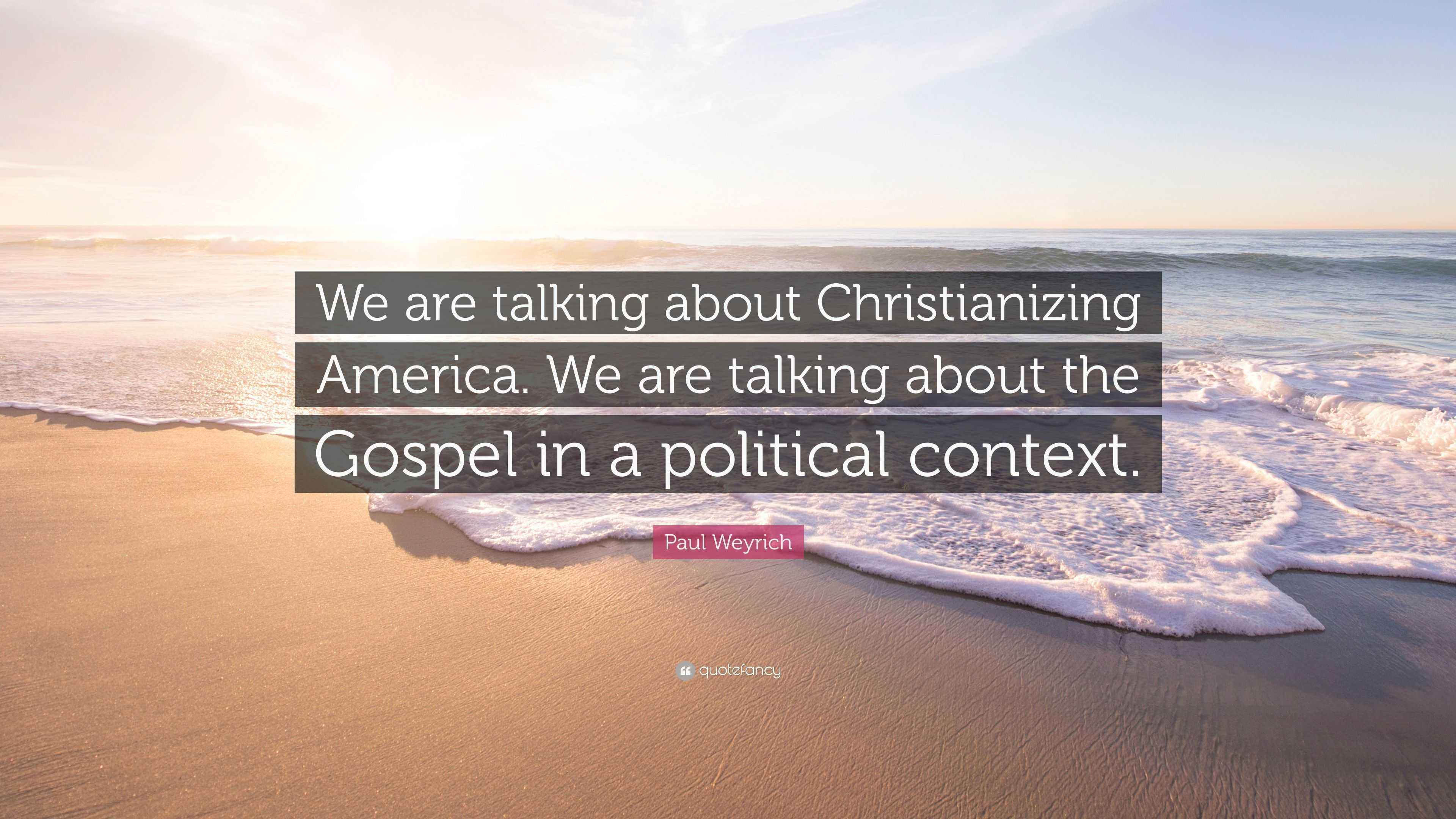Paul Weyrich Quote: “We are talking about Christianizing America. We ...